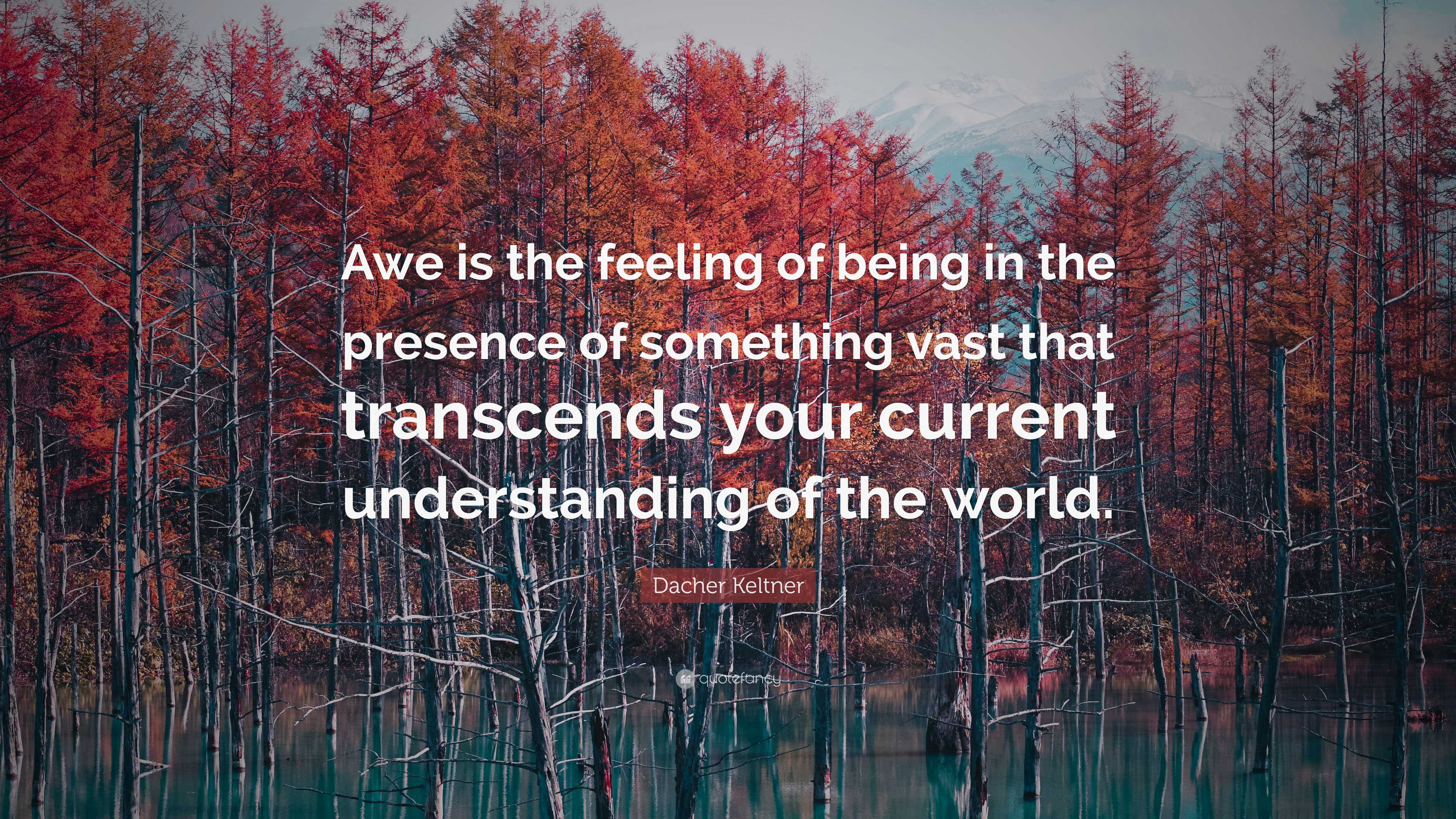 Dacher Keltner Quote: “Awe is the feeling of being in the presence of ...