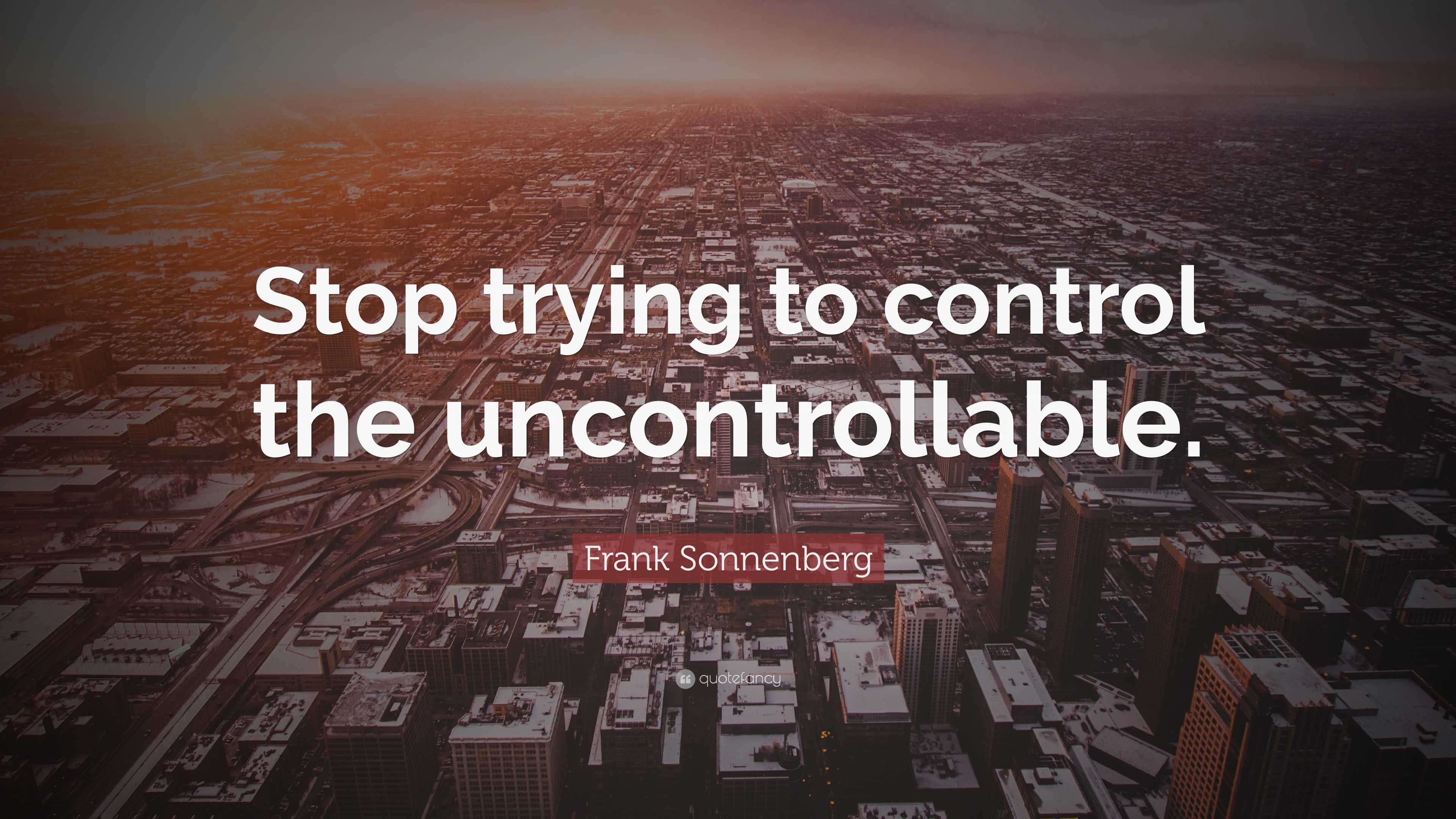 Frank Sonnenberg Quote: “Stop trying to control the uncontrollable.”