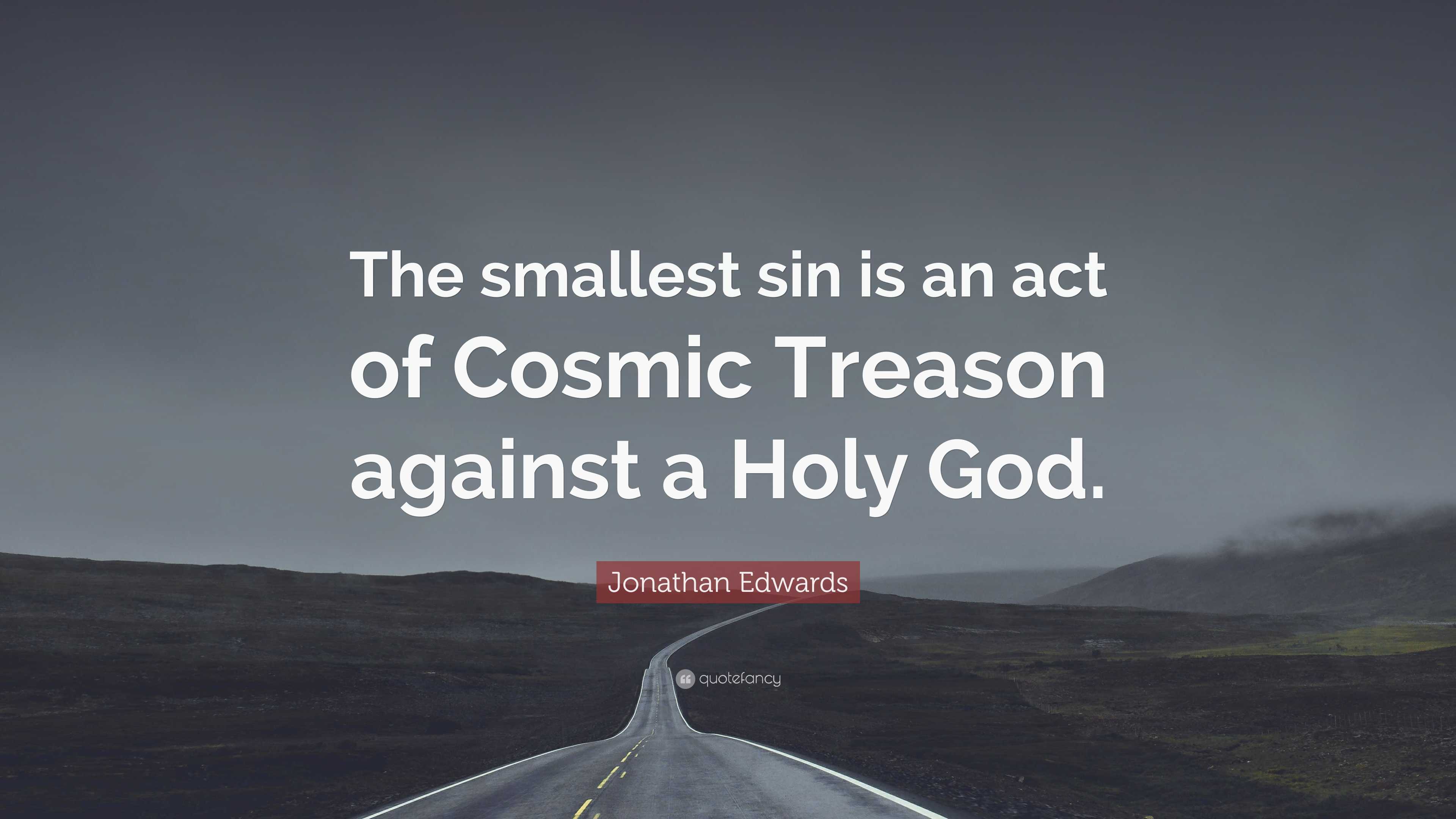 Jonathan Edwards Quote: “The smallest sin is an act of Cosmic Treason ...