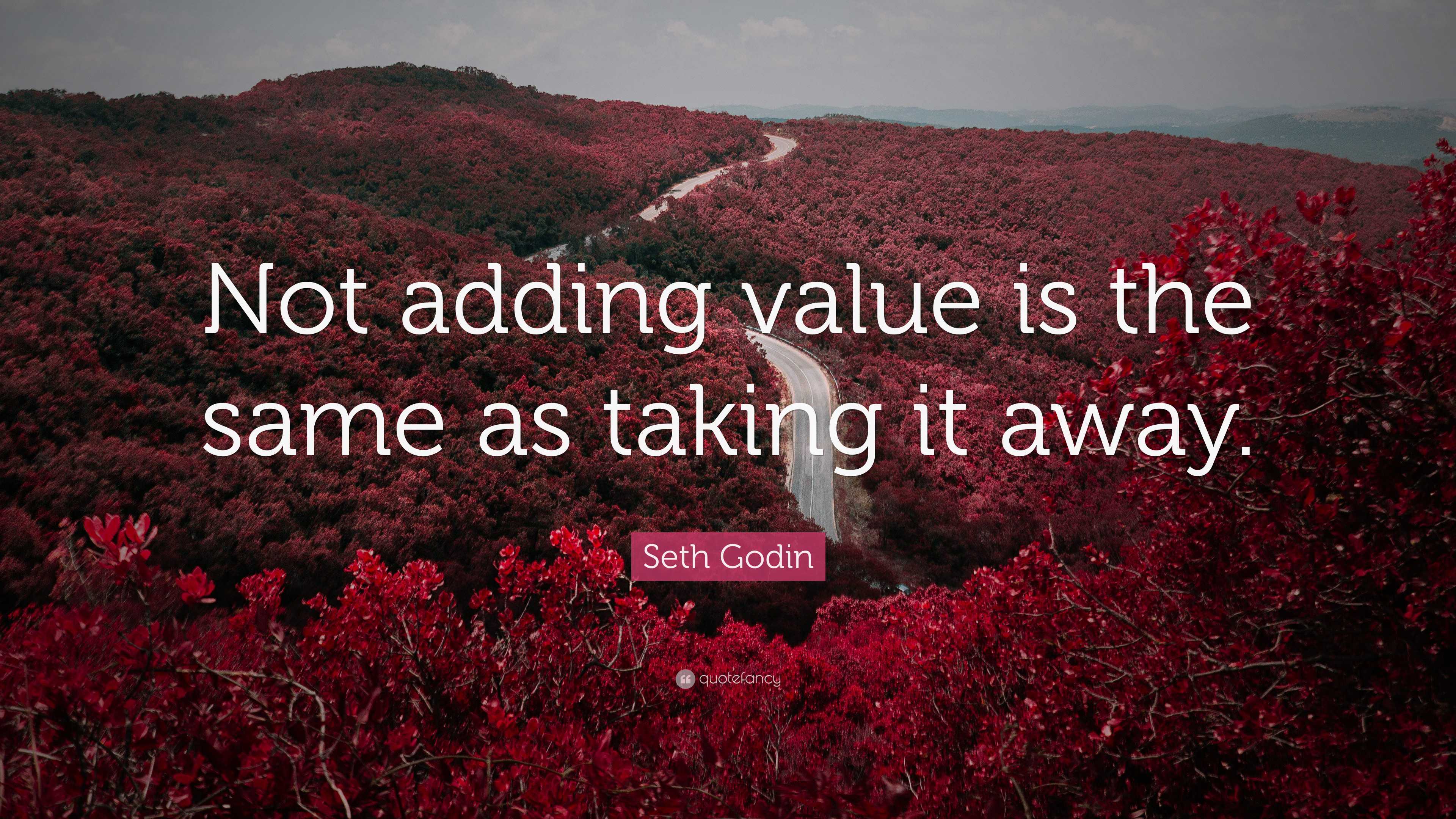Seth Godin Quote: “Not adding value is the same as taking it away.”