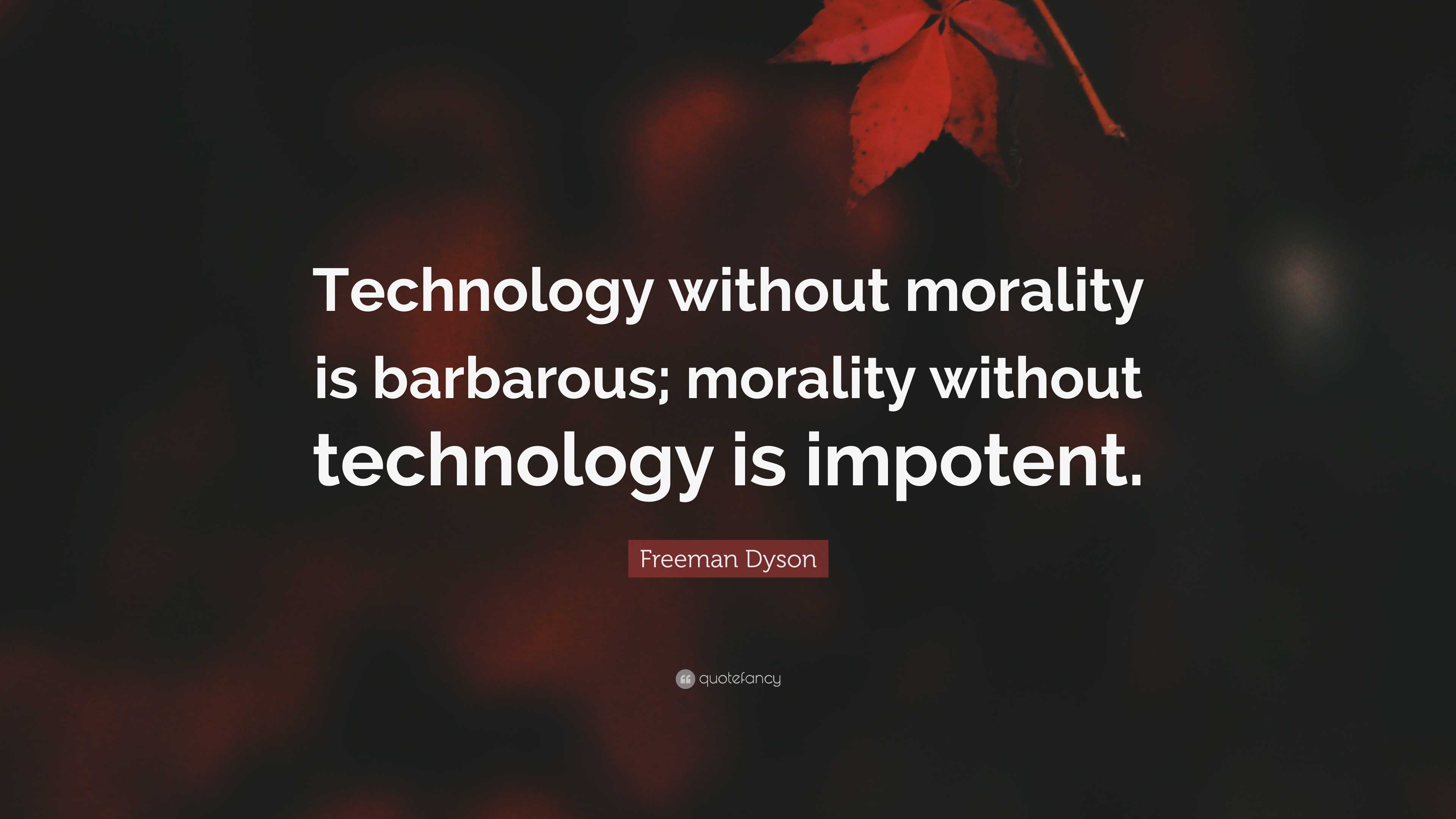 Freeman Dyson Quote: “Technology without morality is barbarous ...