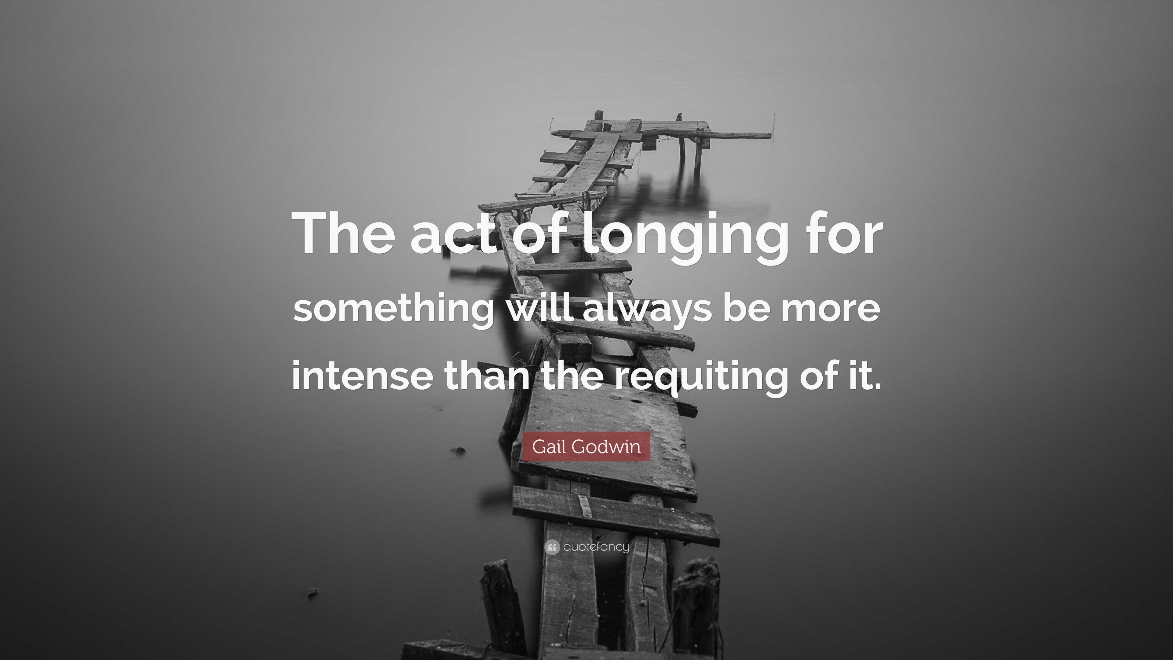Gail Godwin Quote: “The act of longing for something will always be ...