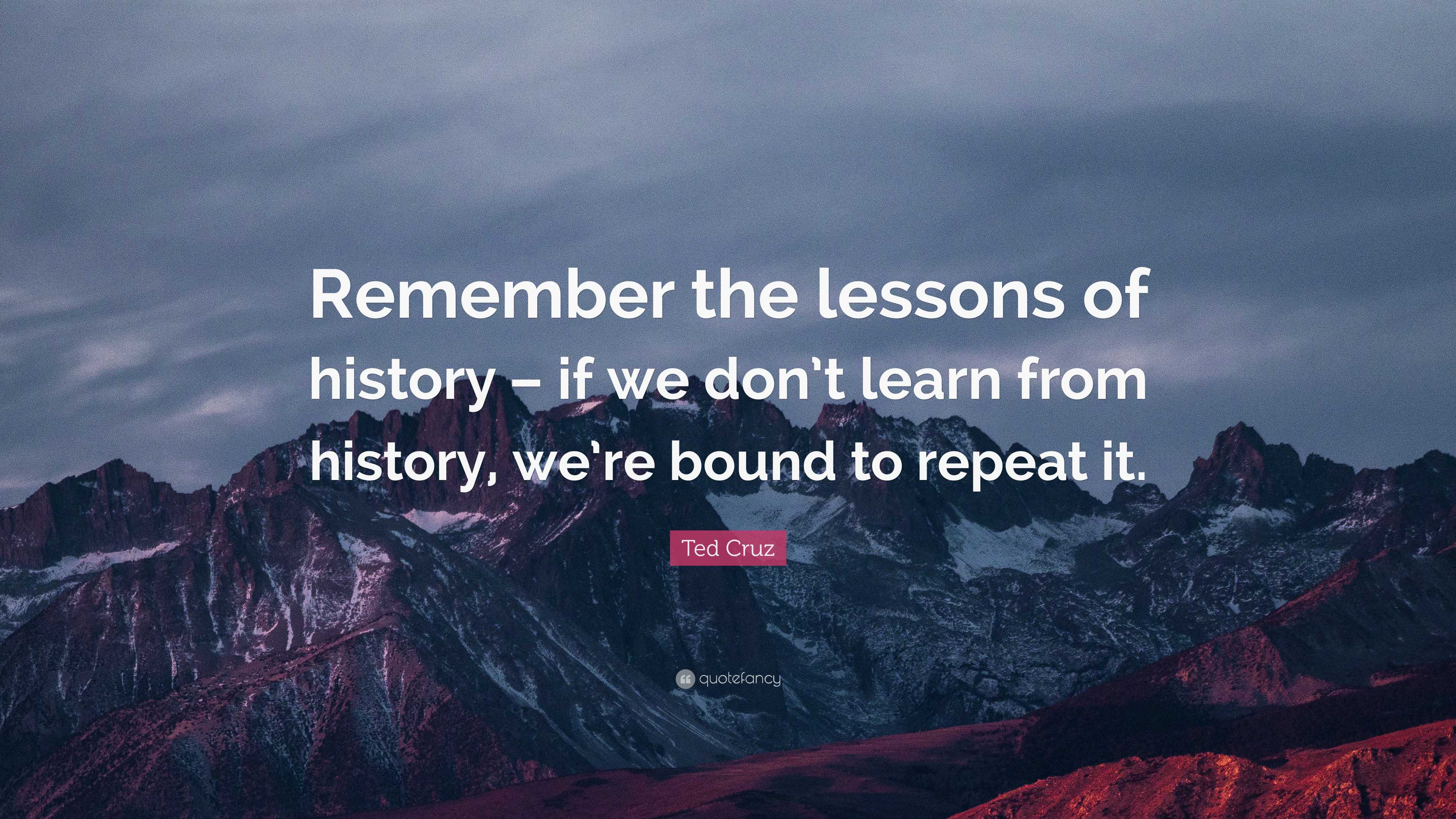 Ted Cruz Quote: “Remember the lessons of history – if we don’t learn ...