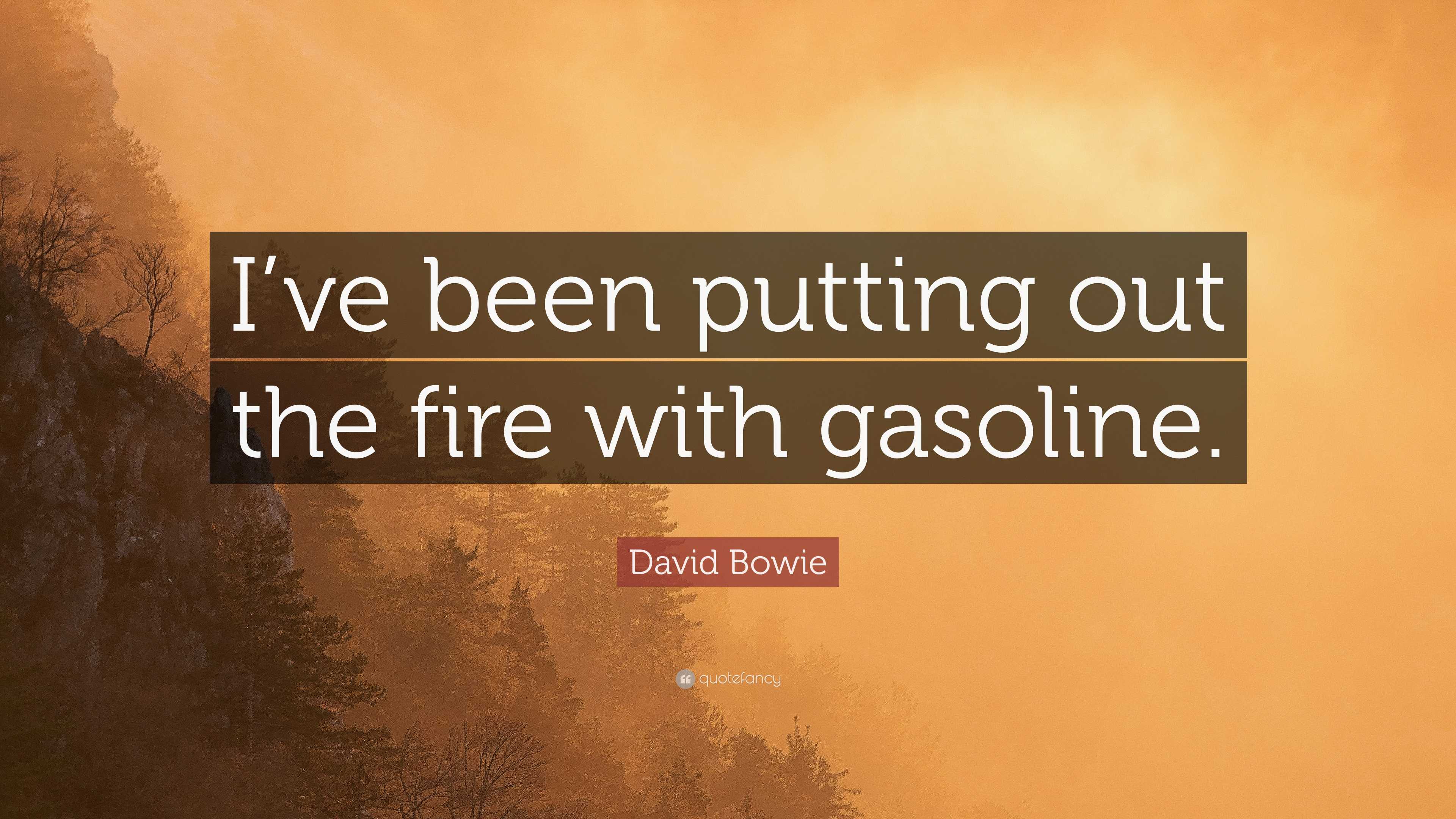 David Bowie Quote: “I’ve been putting out the fire with gasoline.”