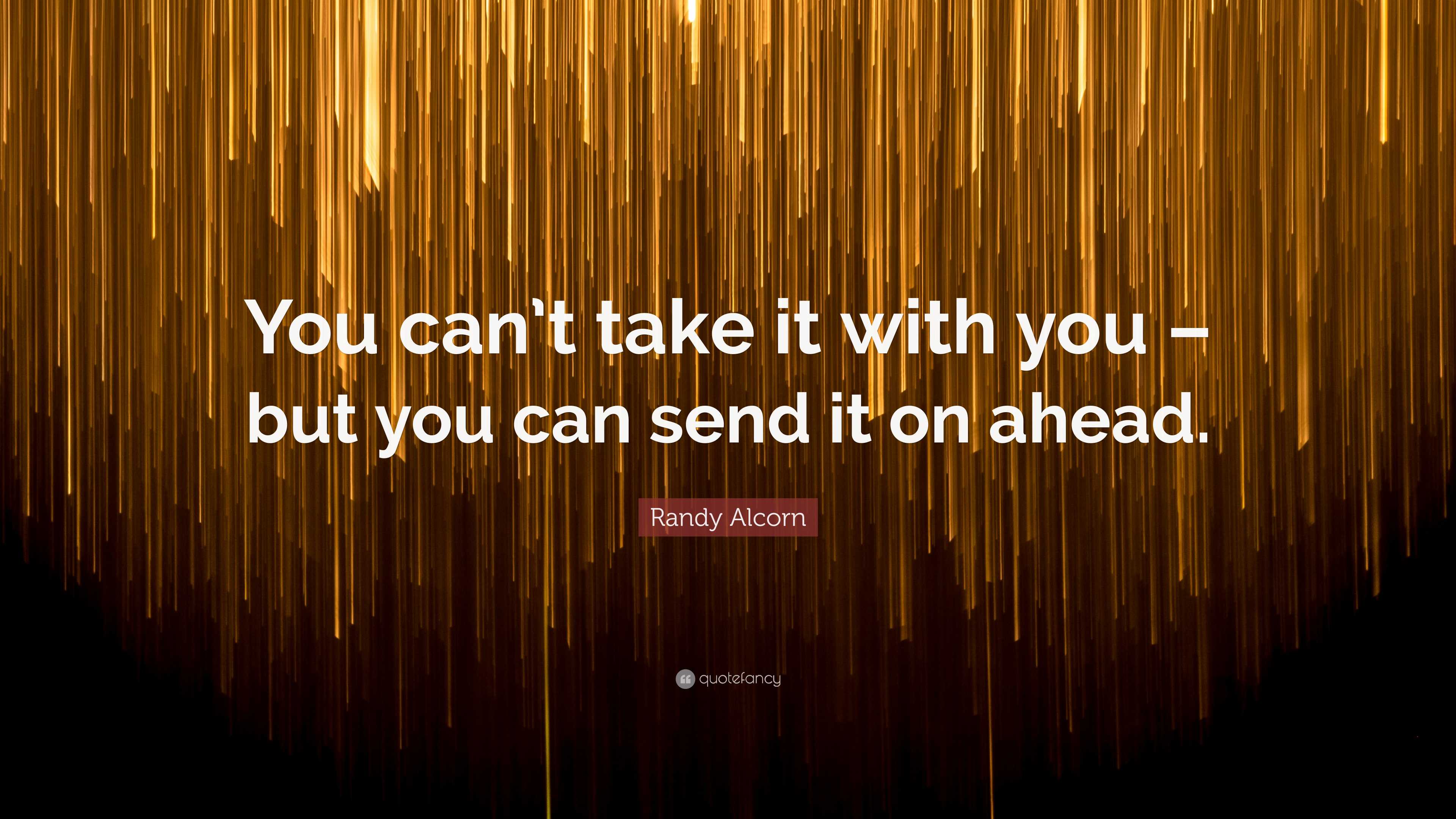 Randy Alcorn Quote: “You can’t take it with you – but you can send it ...