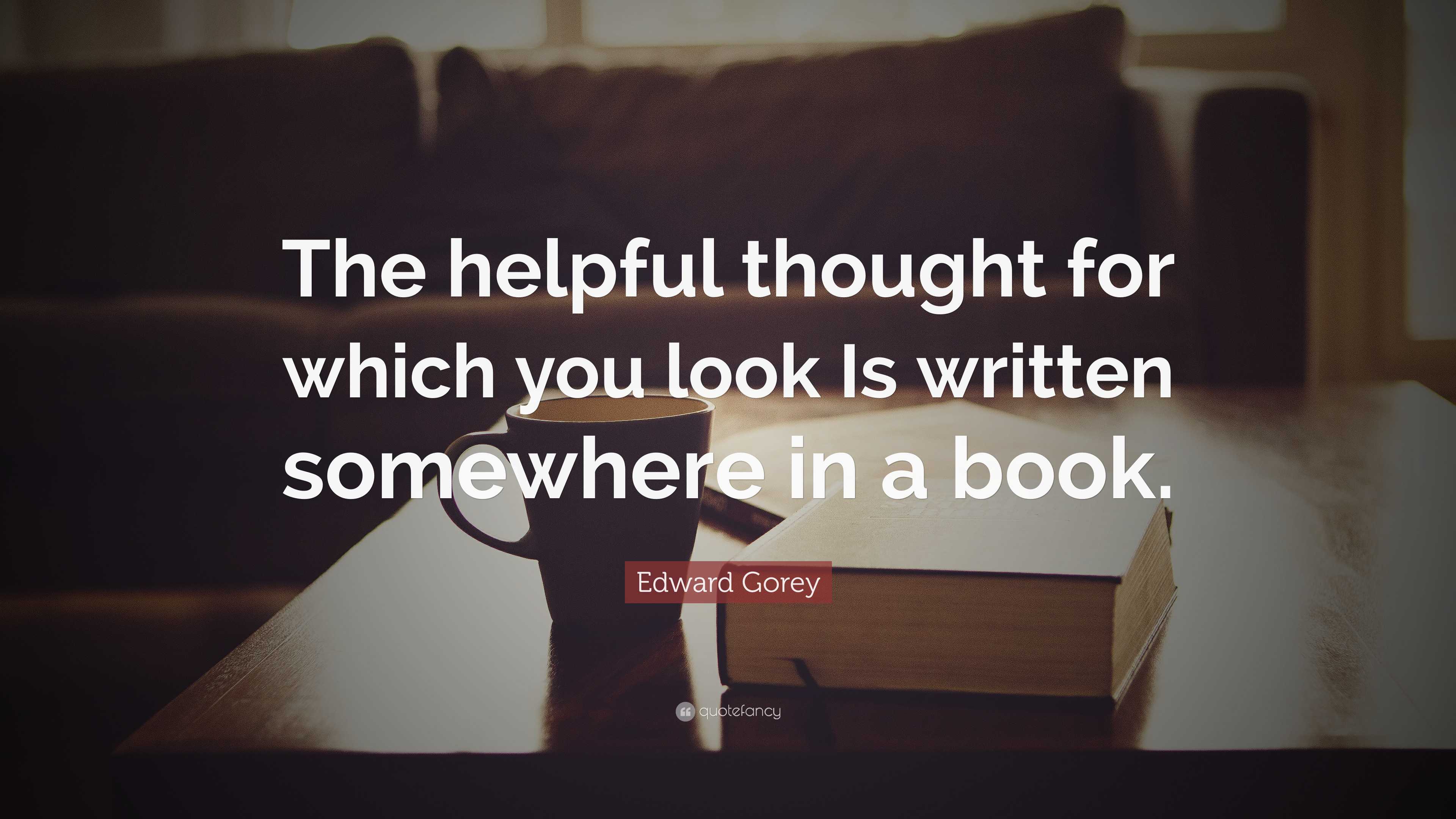 Edward Gorey Quote: “The helpful thought for which you look Is written ...