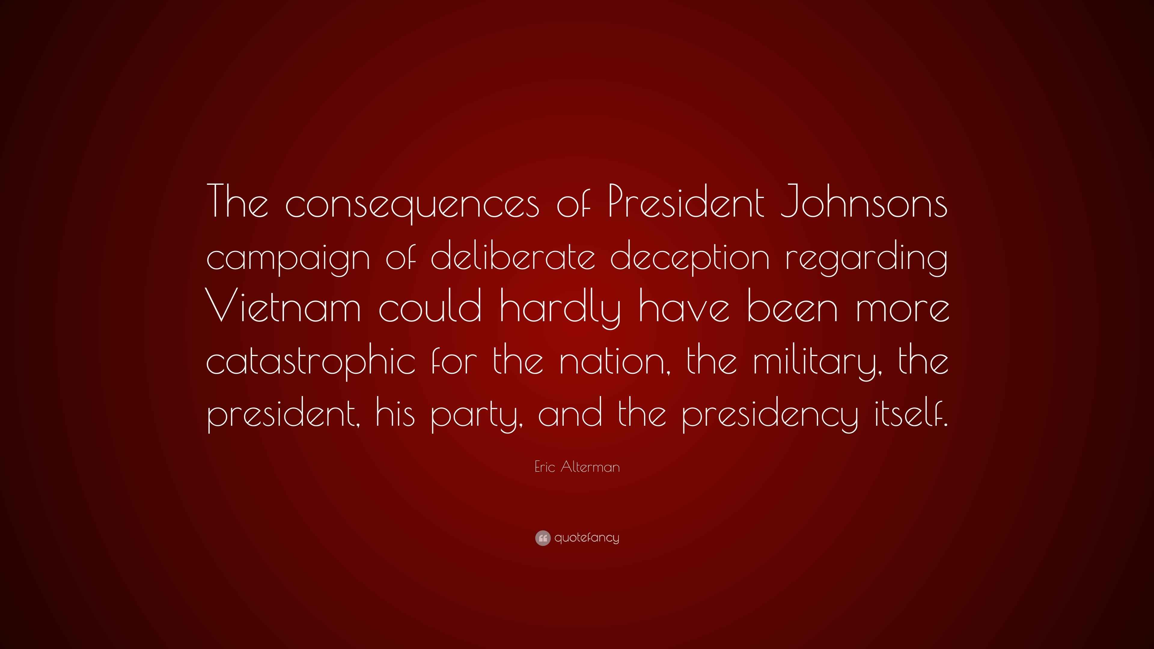 Eric Alterman Quote: “The consequences of President Johnsons campaign ...