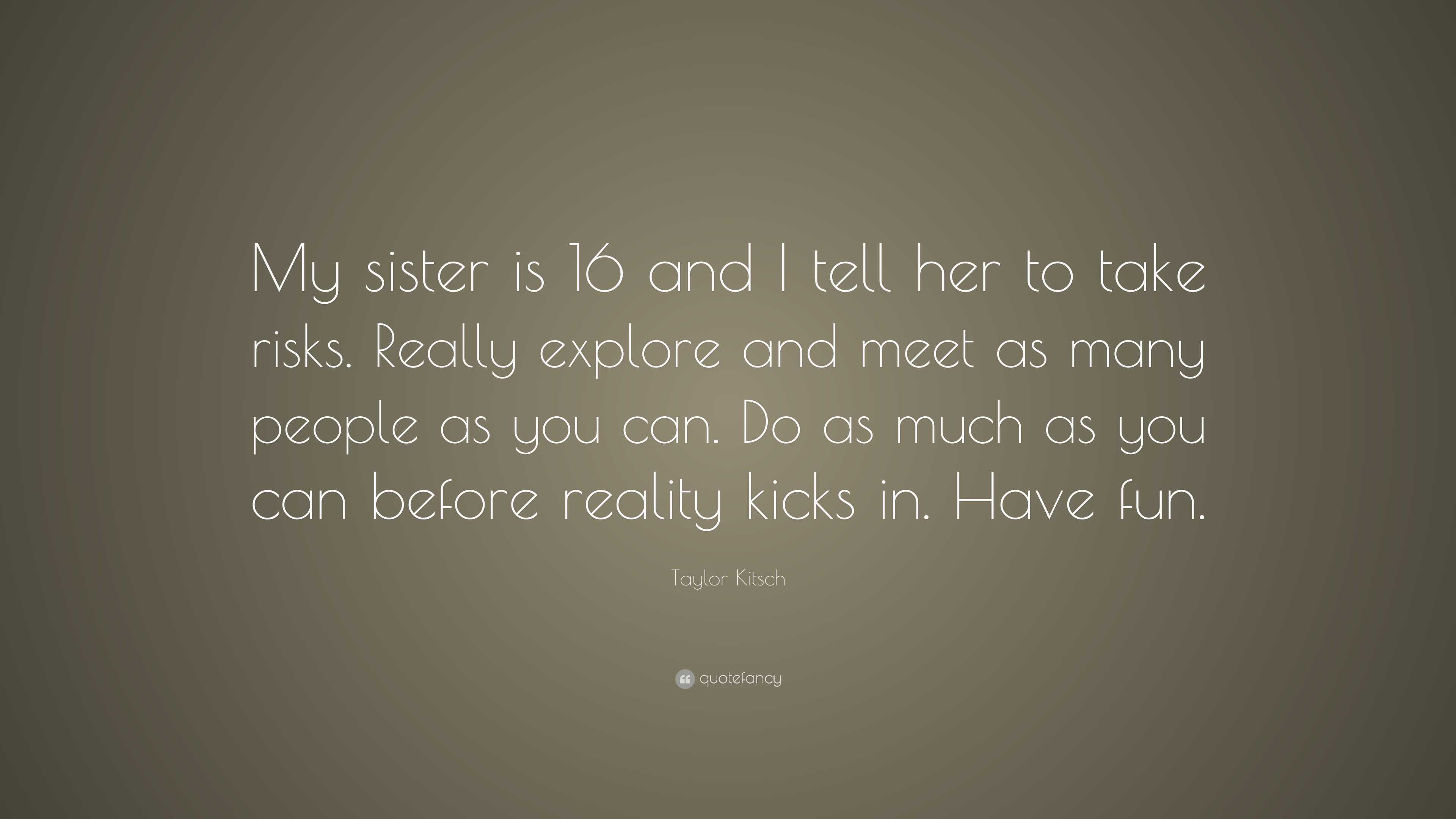 Taylor Kitsch Quote: “My sister is 16 and I tell her to take risks ...