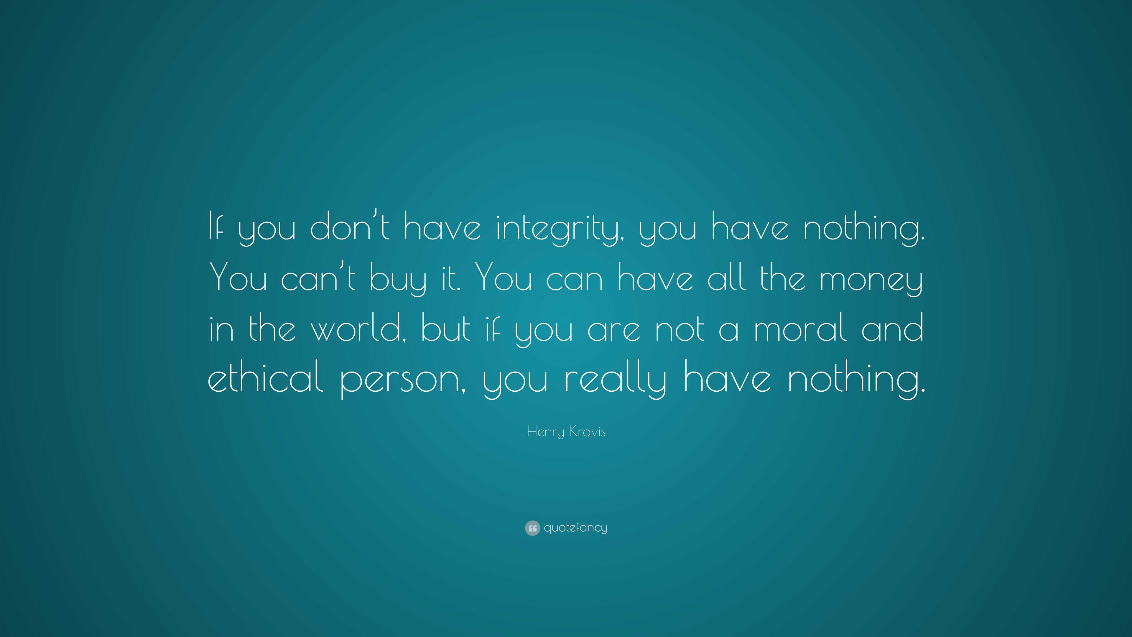 Henry Kravis Quote: “If you don’t have integrity, you have nothing. You ...