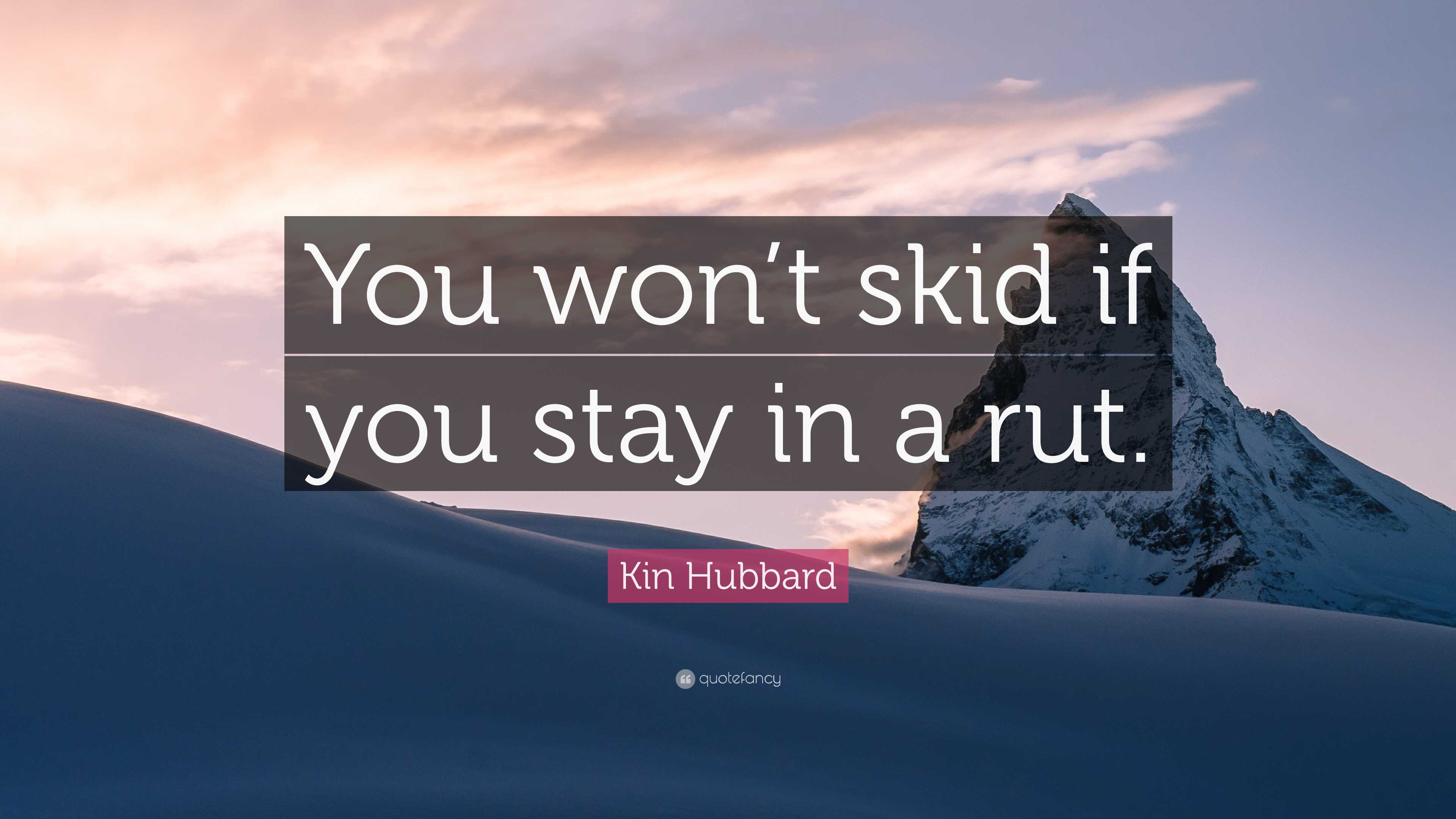 Kin Hubbard Quote: “You won’t skid if you stay in a rut.”
