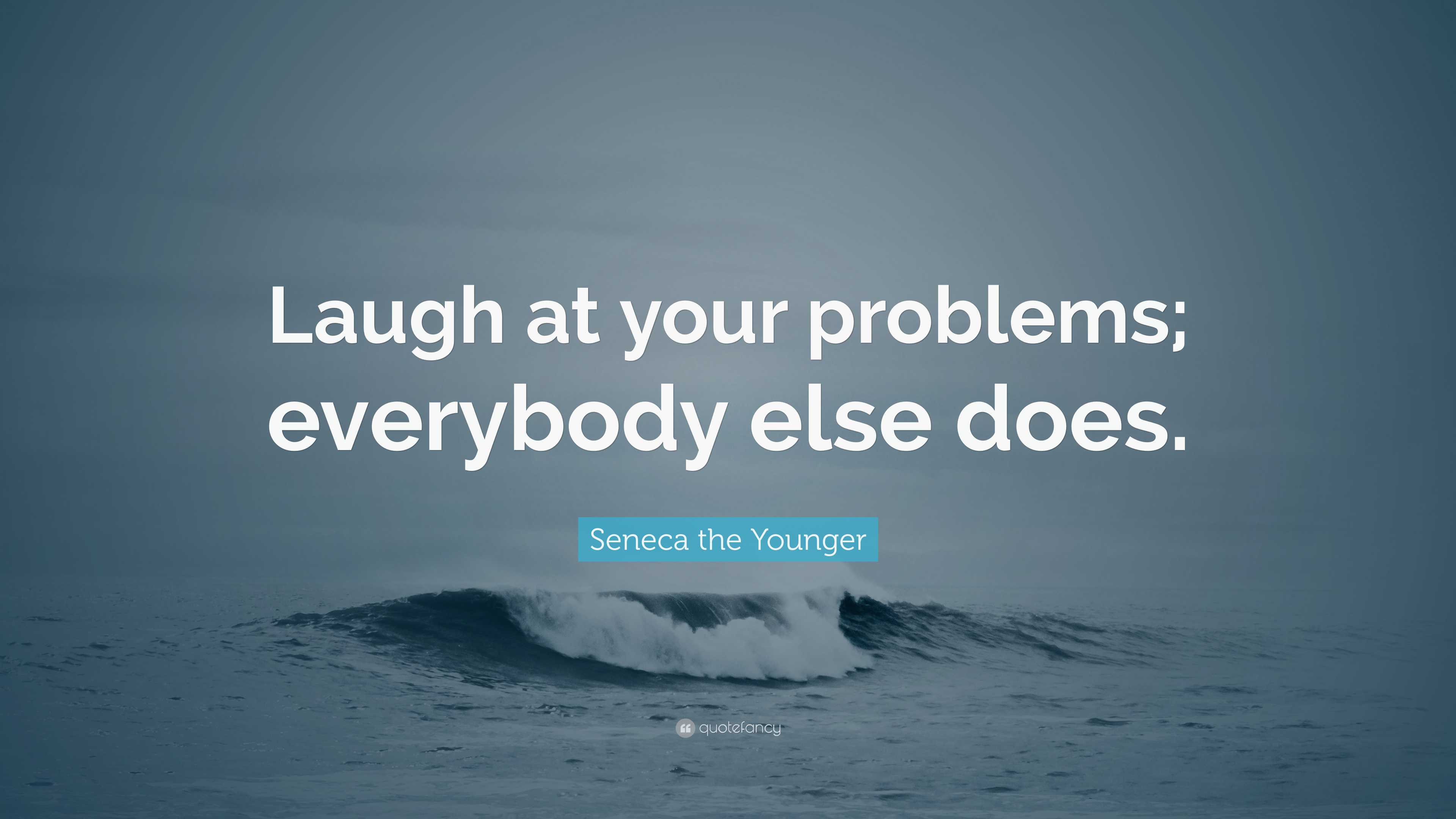 Seneca the Younger Quote: “Laugh at your problems; everybody else does.”