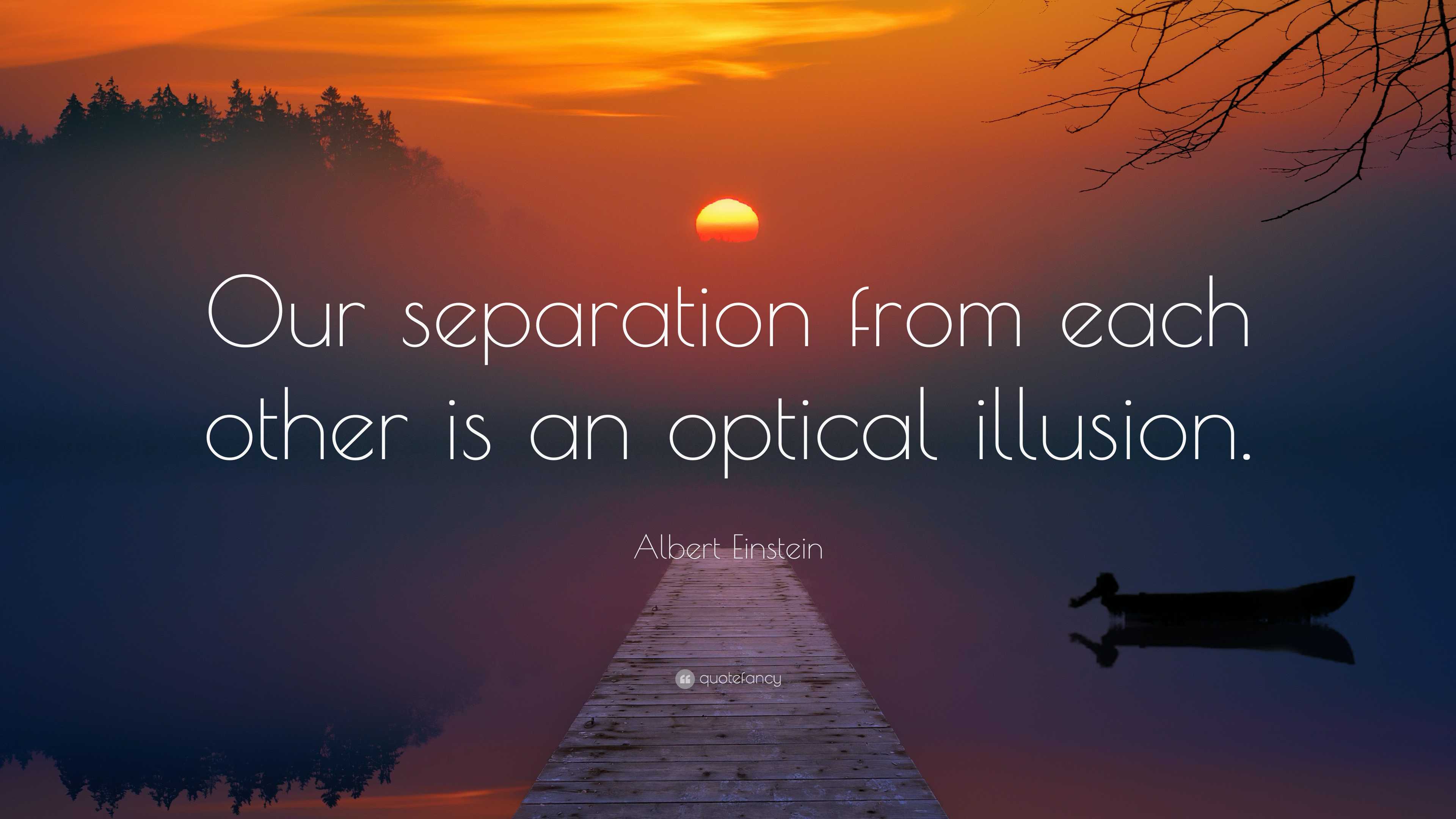 Albert Einstein Quote: “Our separation from each other is an optical ...
