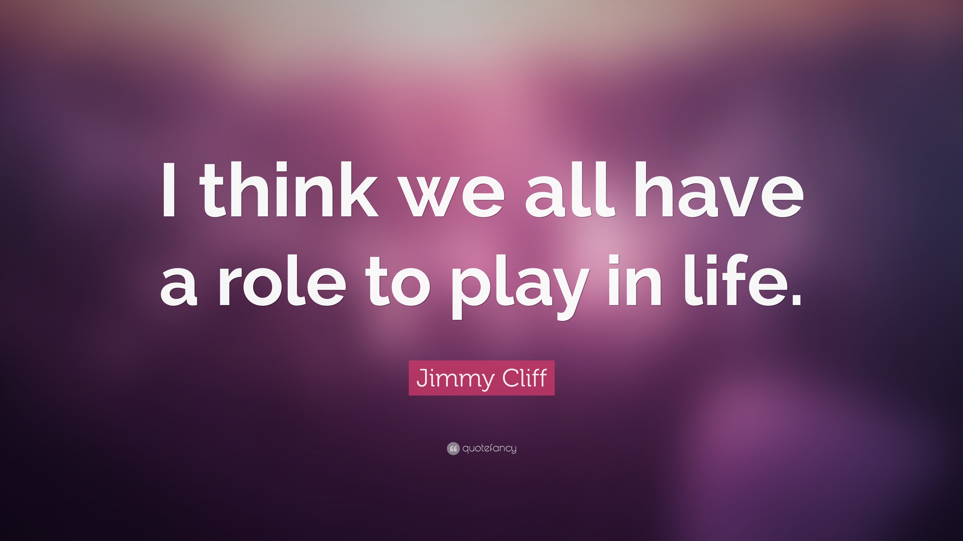 Jimmy Cliff Quote: “I think we all have a role to play in life.”