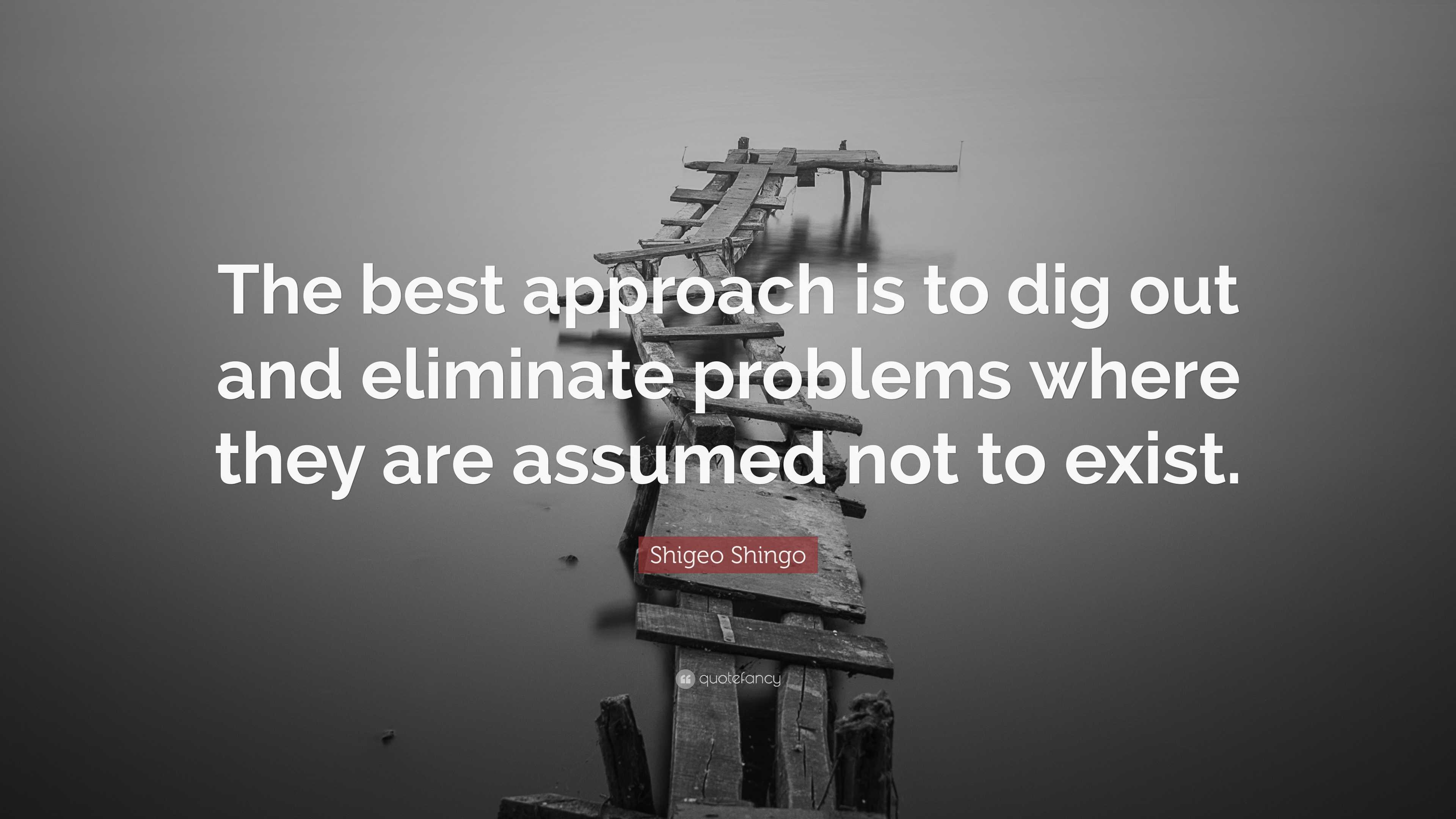 Shigeo Shingo Quote: “The best approach is to dig out and eliminate ...