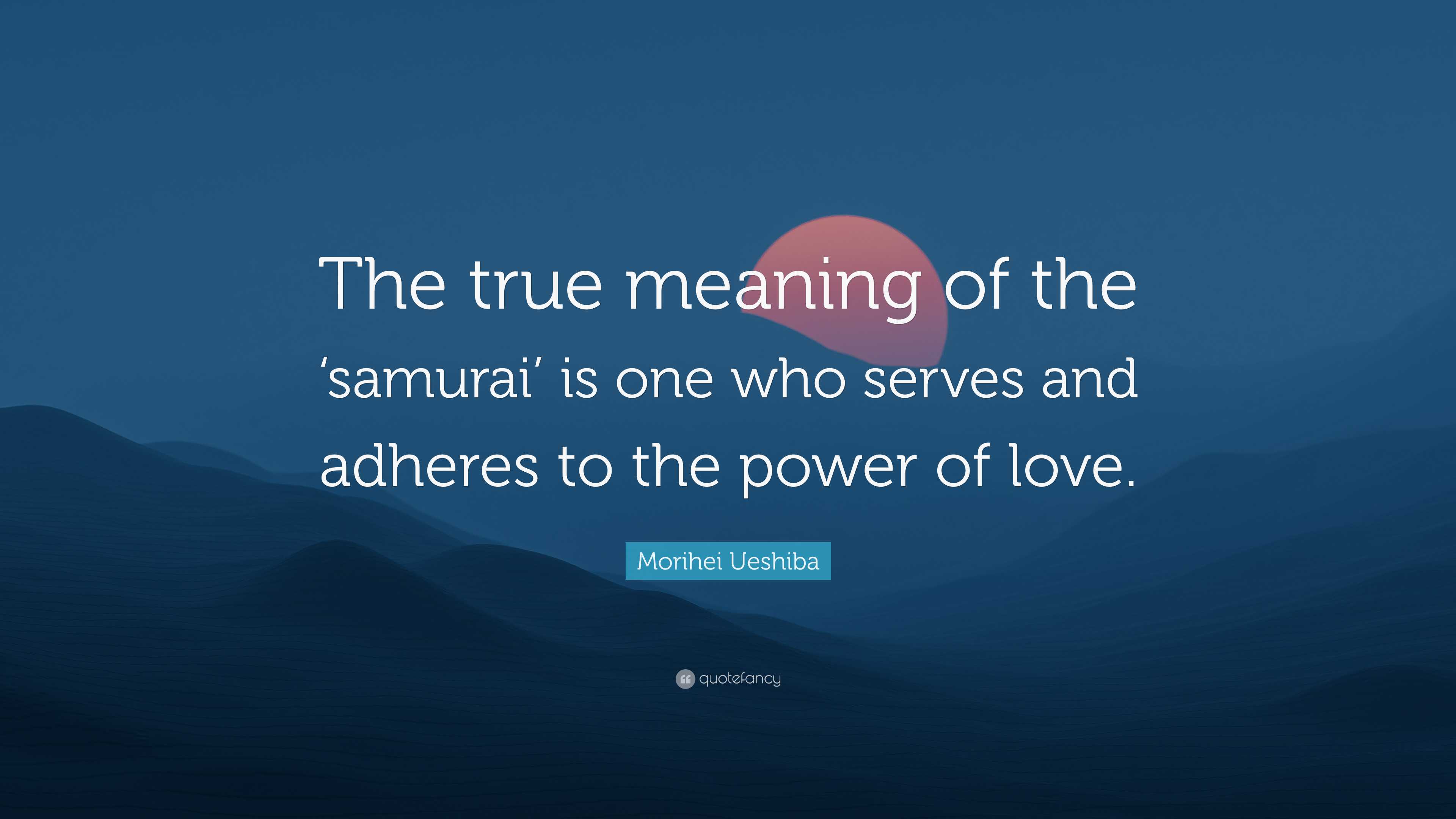 Morihei Ueshiba Quote: “The true meaning of the ‘samurai’ is one who ...