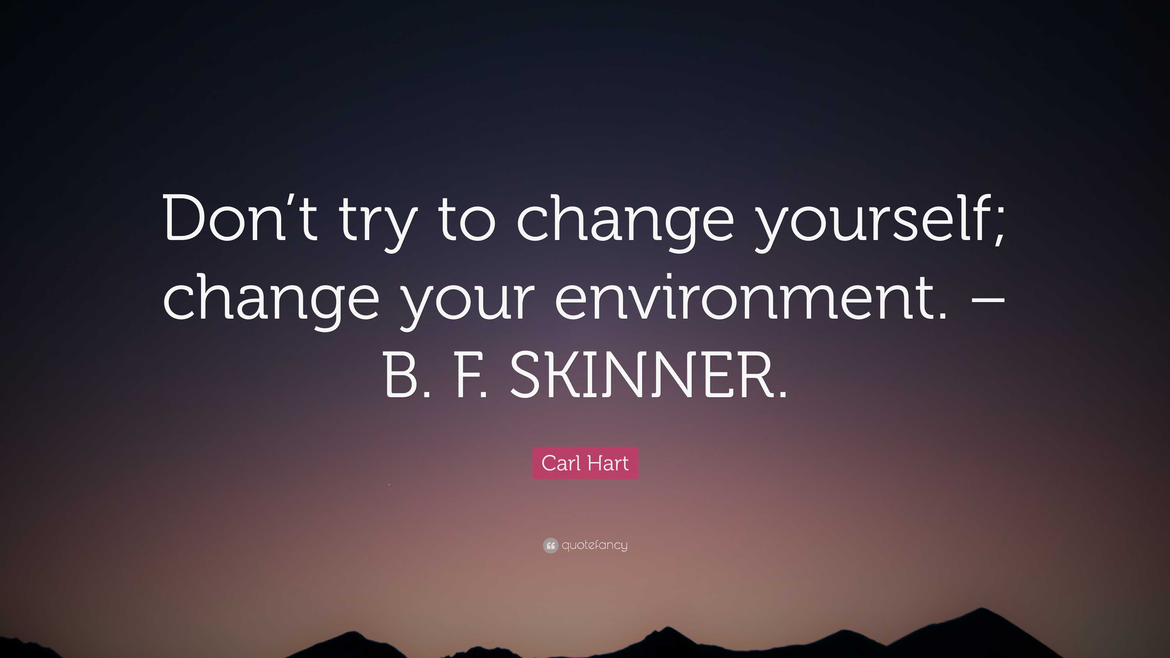 Carl Hart Quote: “Don’t try to change yourself; change your environment ...