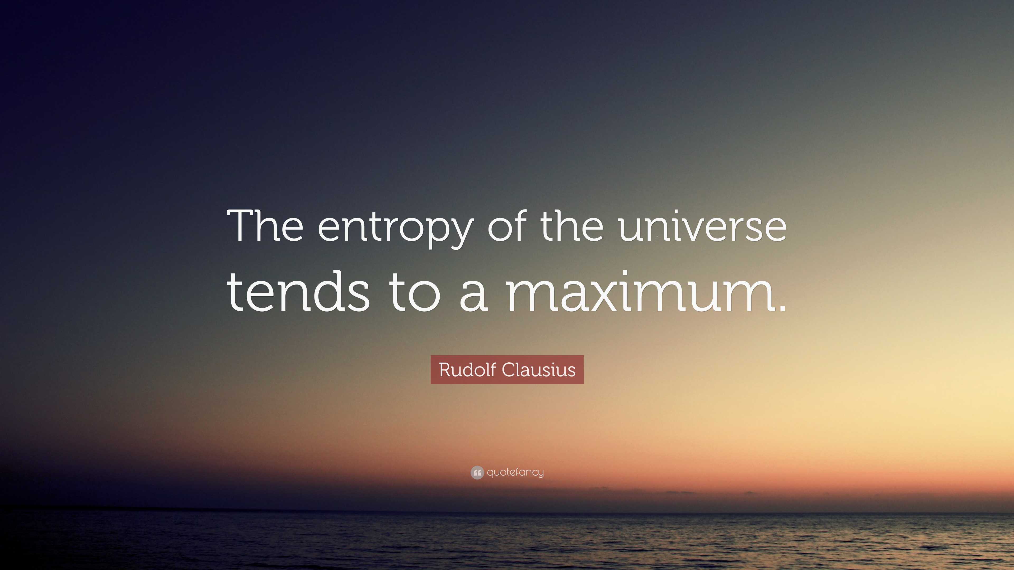 Rudolf Clausius Quote: “The entropy of the universe tends to a maximum.”