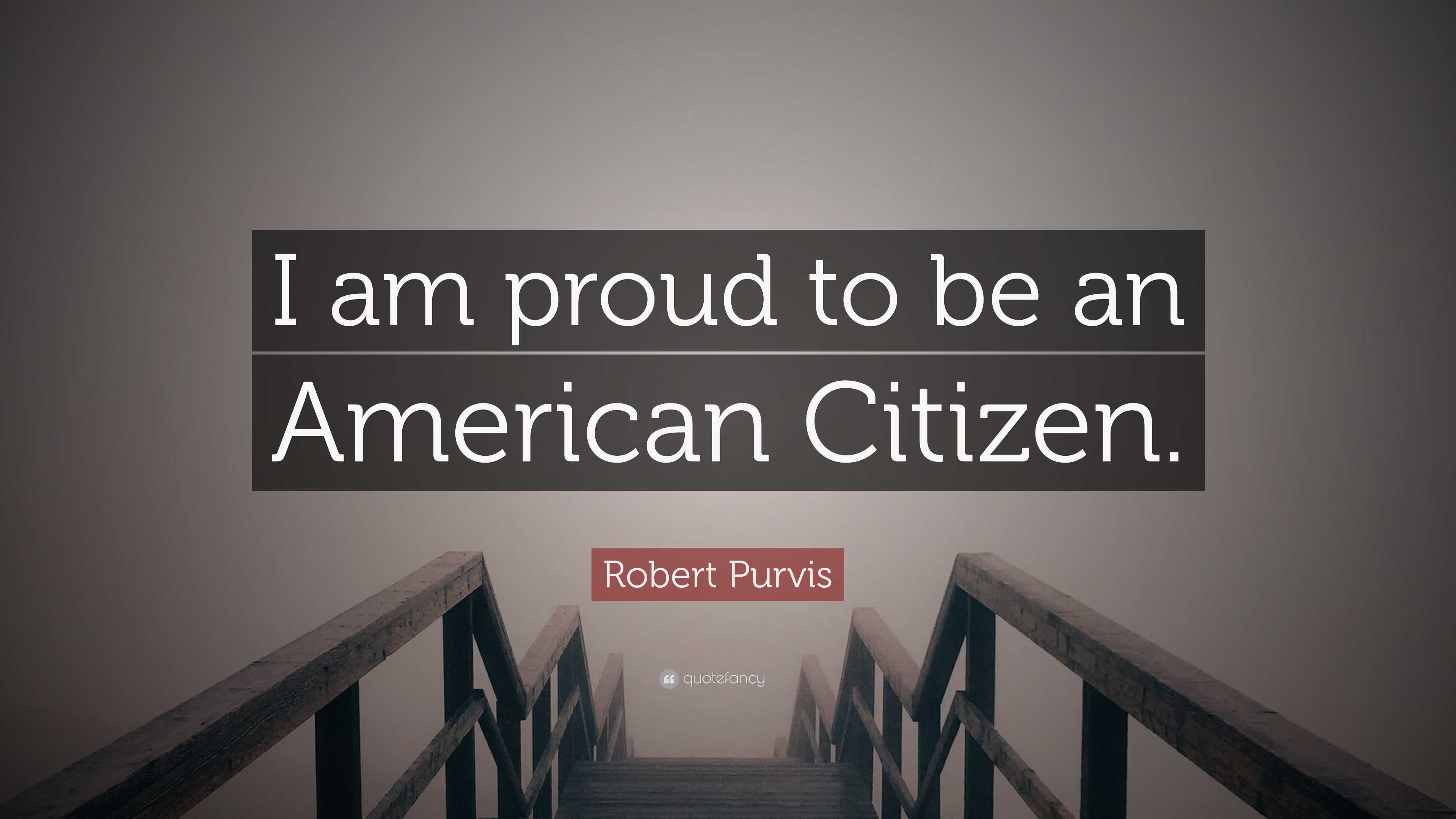Robert Purvis Quote: “I am proud to be an American Citizen.”