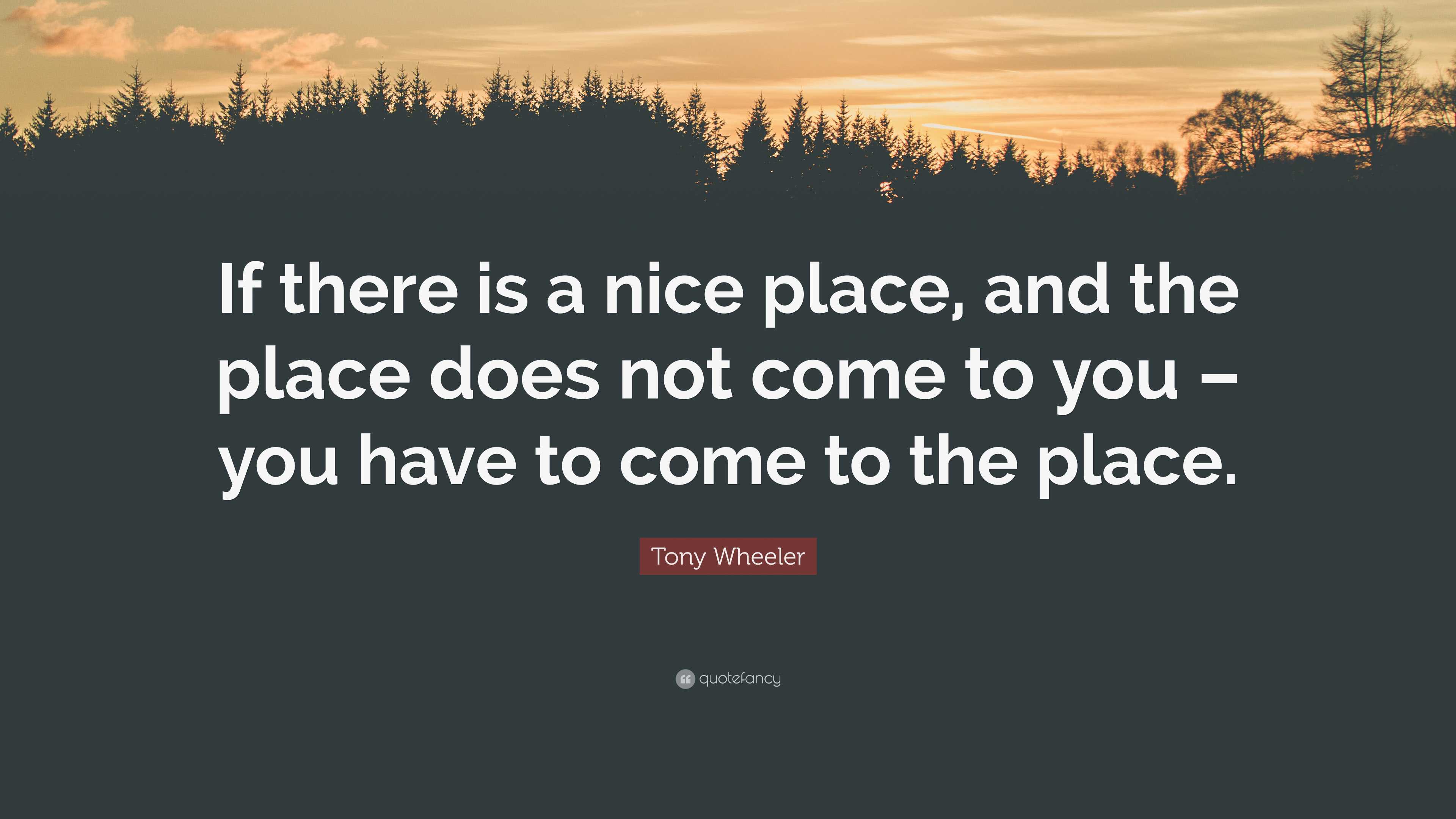 Tony Wheeler Quote: “If there is a nice place, and the place does not ...