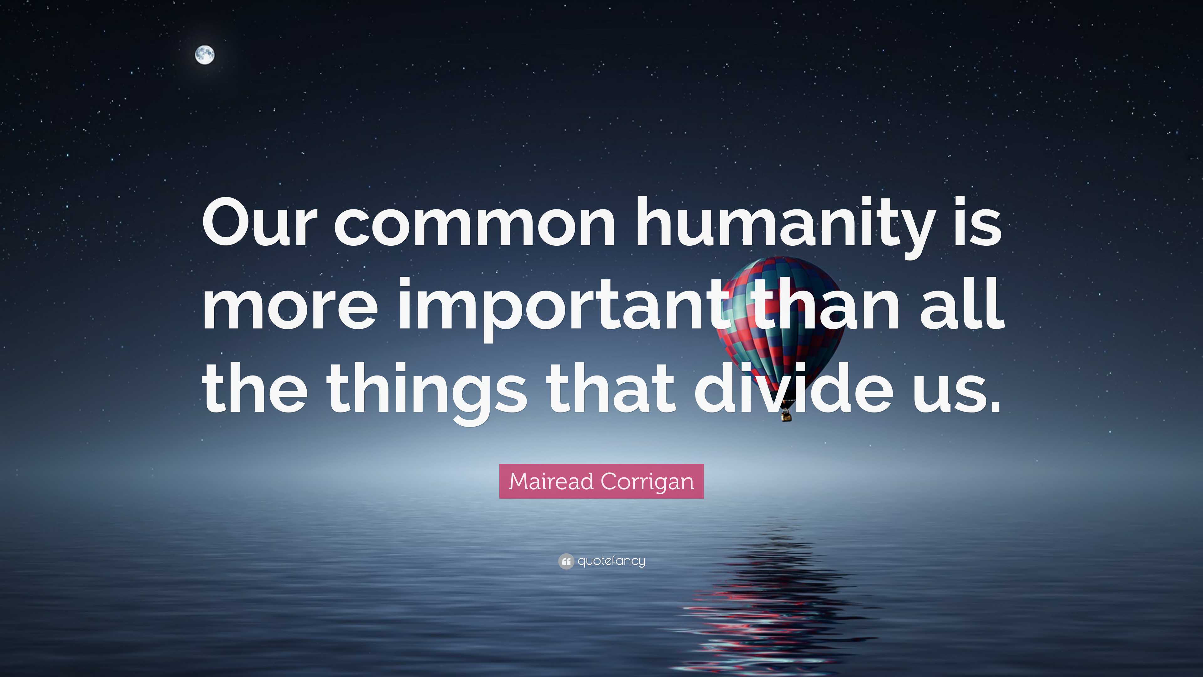 Mairead Corrigan Quote: “Our common humanity is more important than all ...