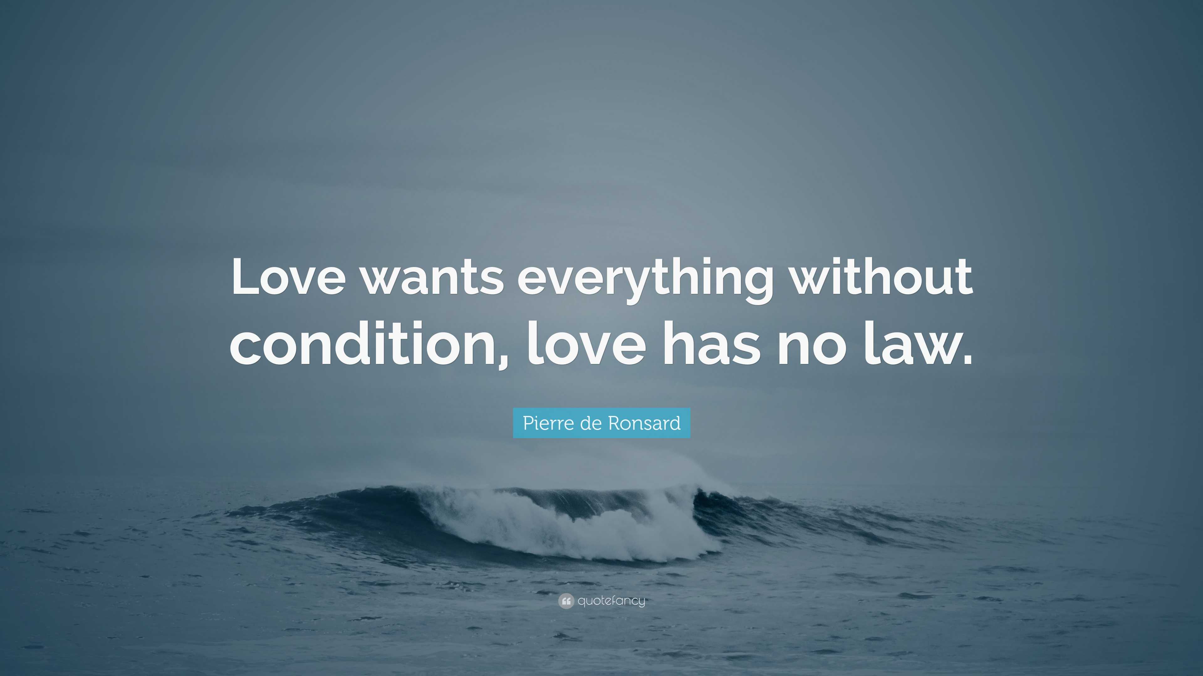 Pierre de Ronsard Quote: “Love wants everything without condition, love ...