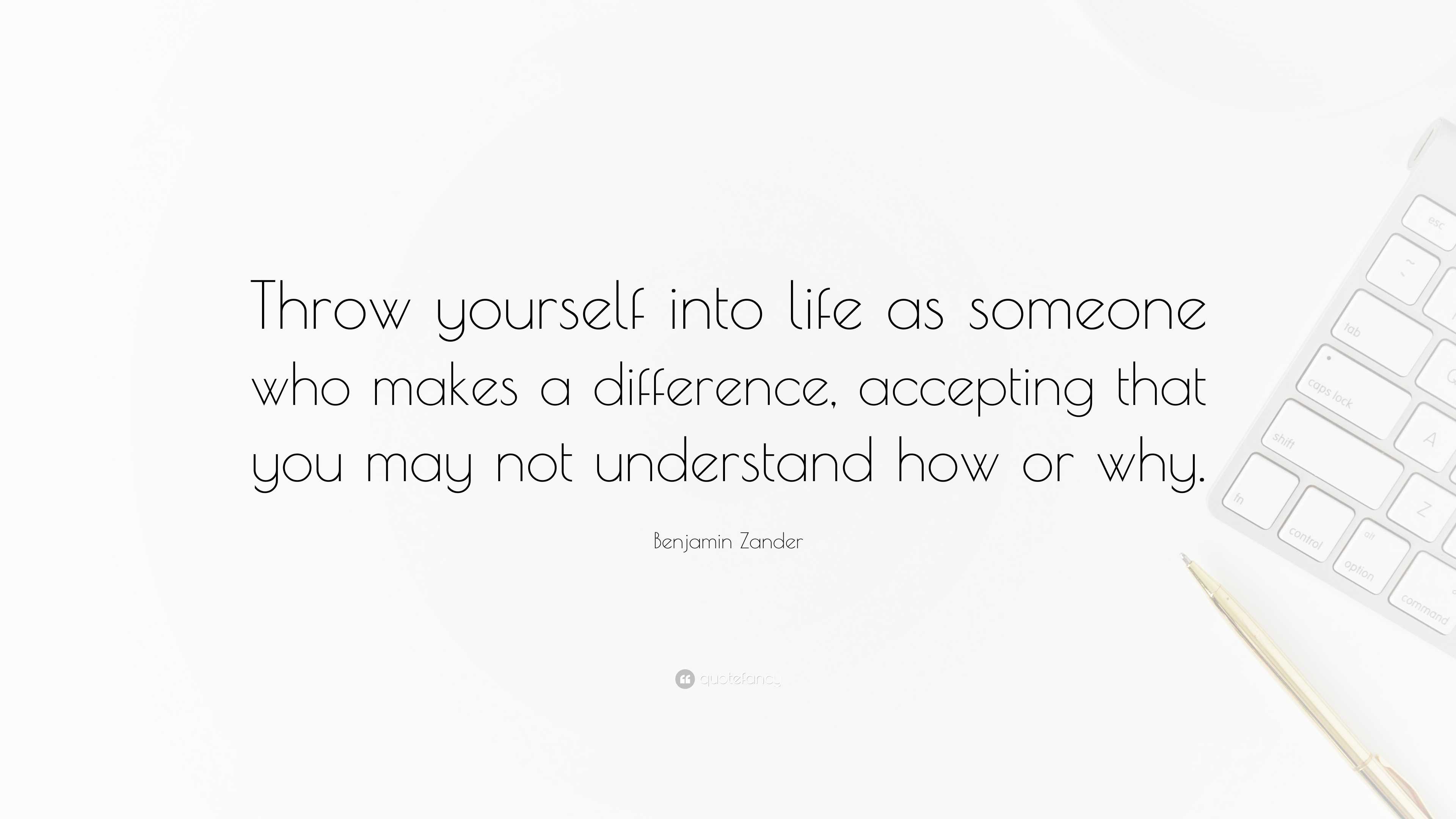 Benjamin Zander Quote: “Throw yourself into life as someone who makes a ...