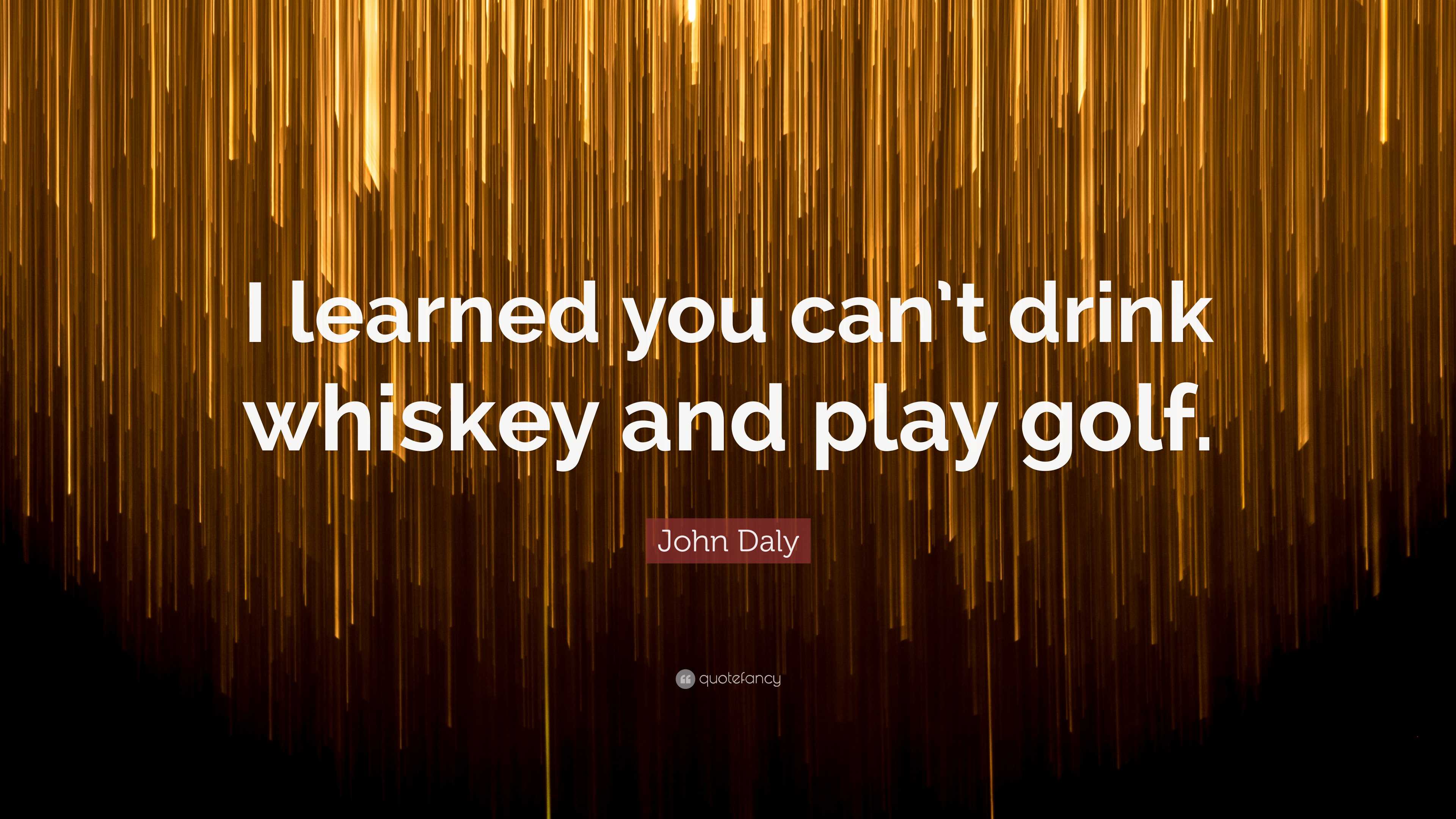 John Daly Quote: “I learned you can’t drink whiskey and play golf.”