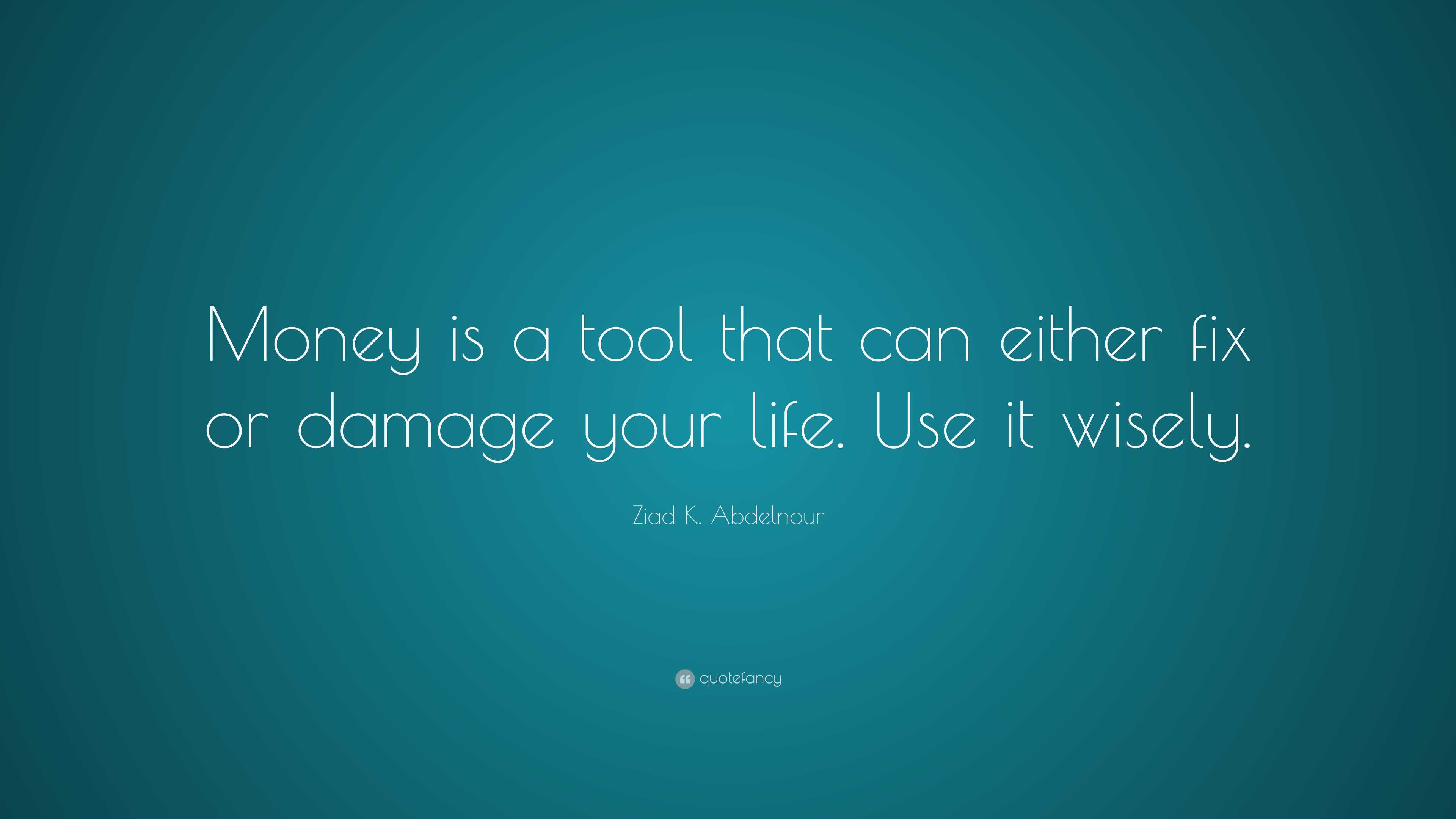 Ziad K. Abdelnour Quote: “Money is a tool that can either fix or damage ...