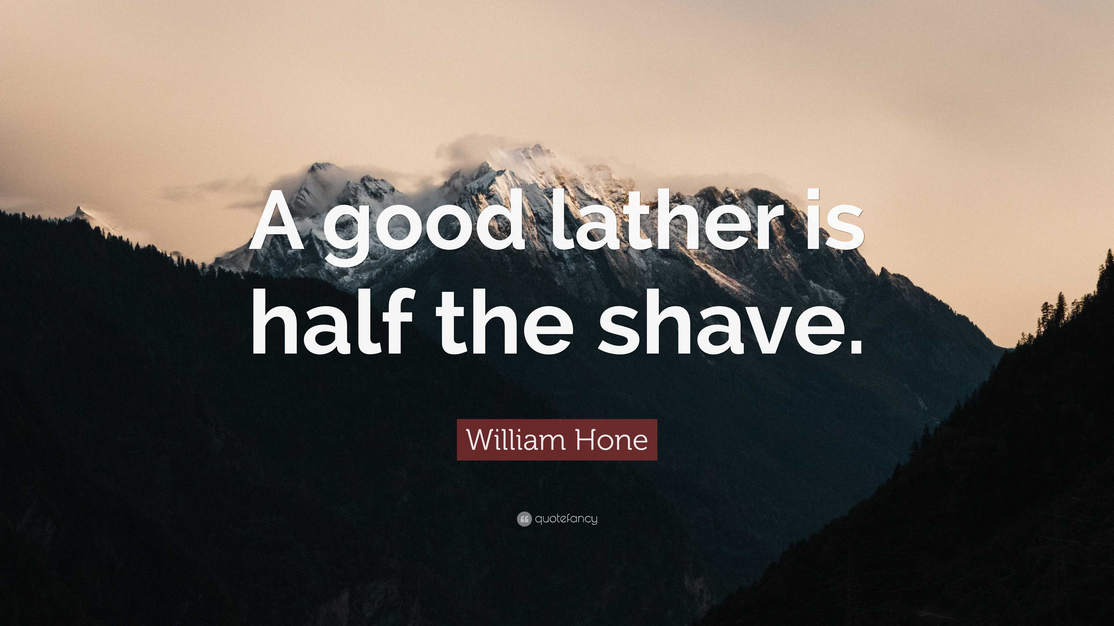 William Hone Quote: “A good lather is half the shave.”