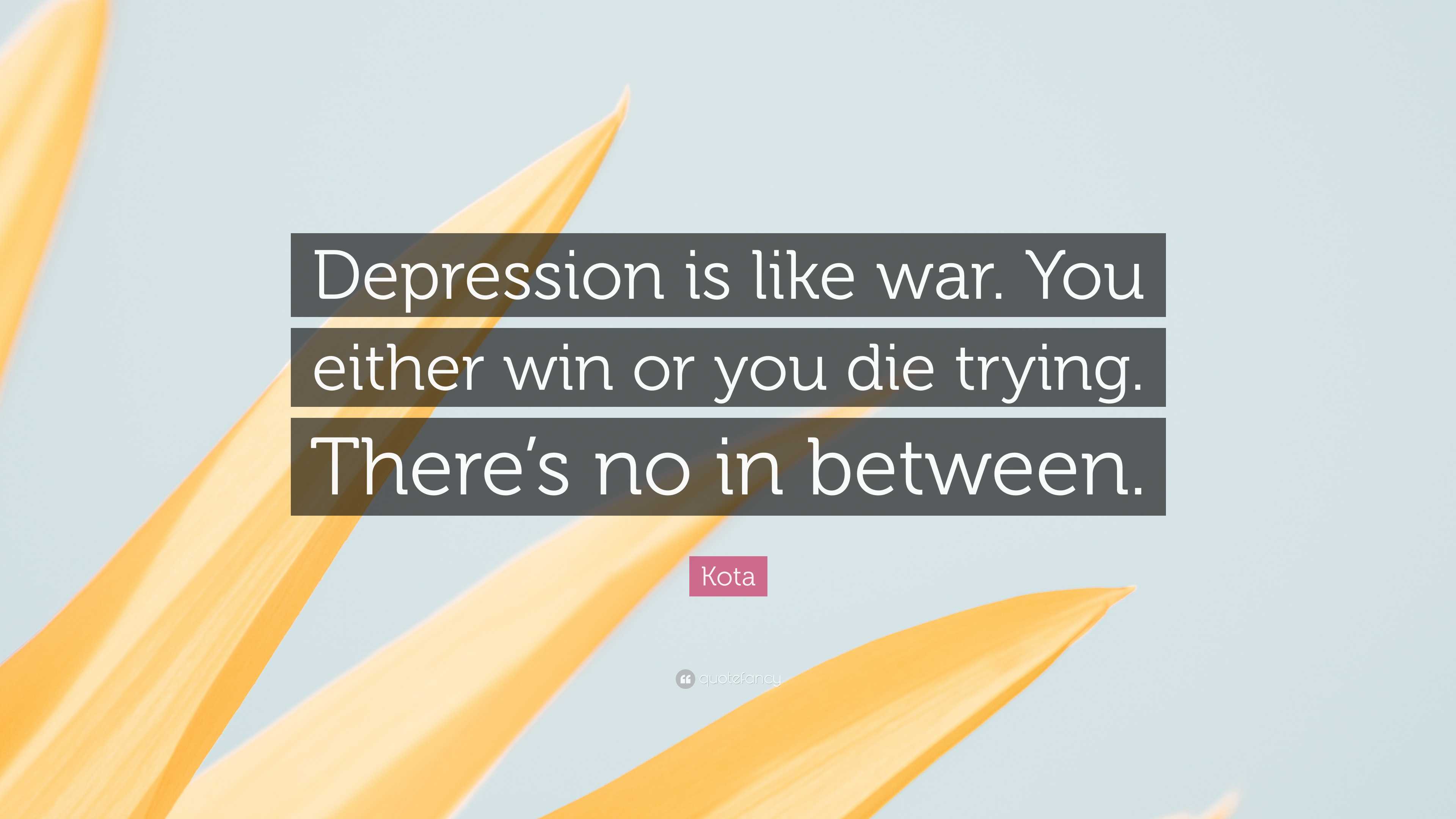 Kota Quote: “Depression is like war. You either win or you die trying ...