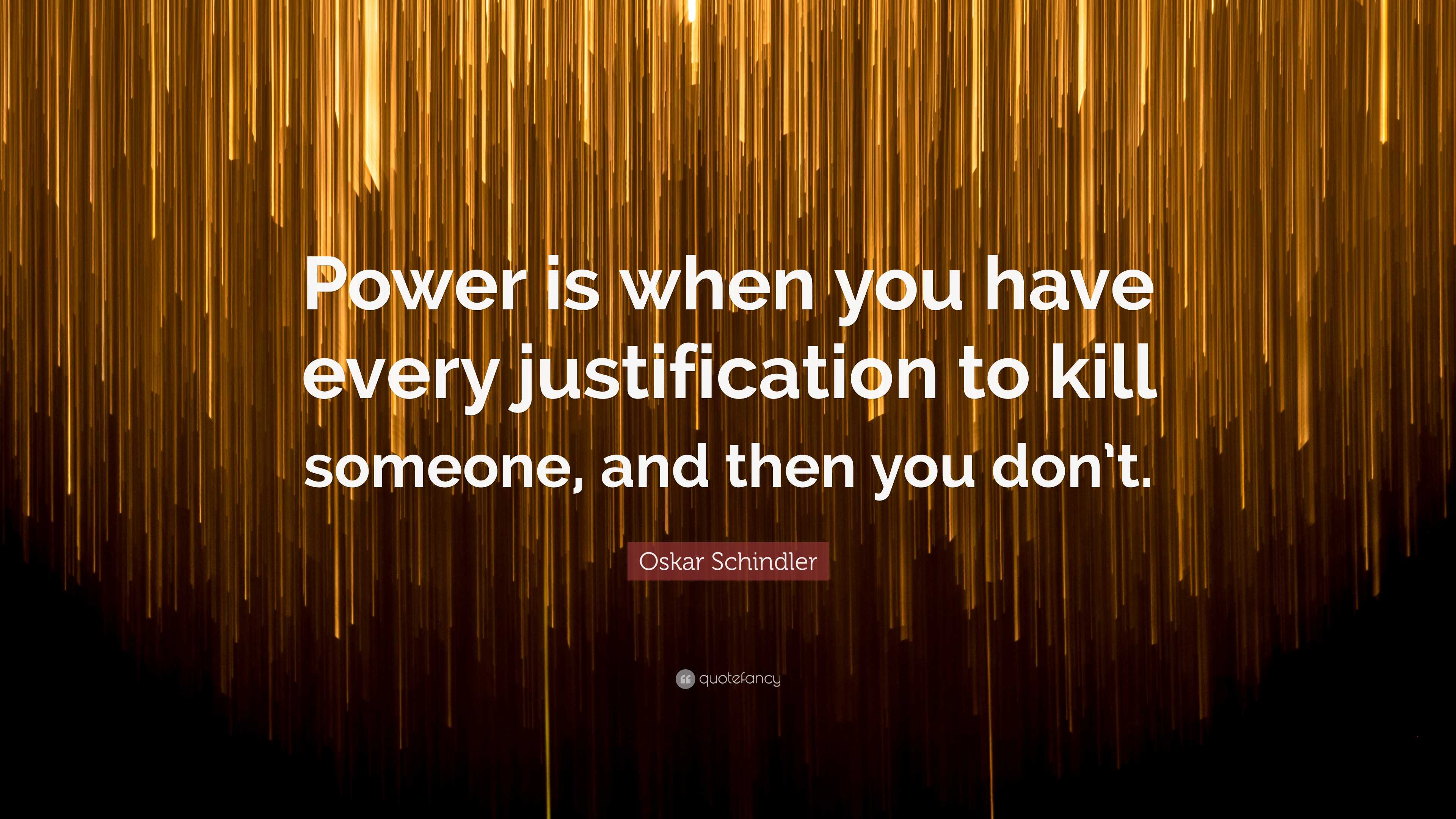 Oskar Schindler Quote: “Power is when you have every justification to ...
