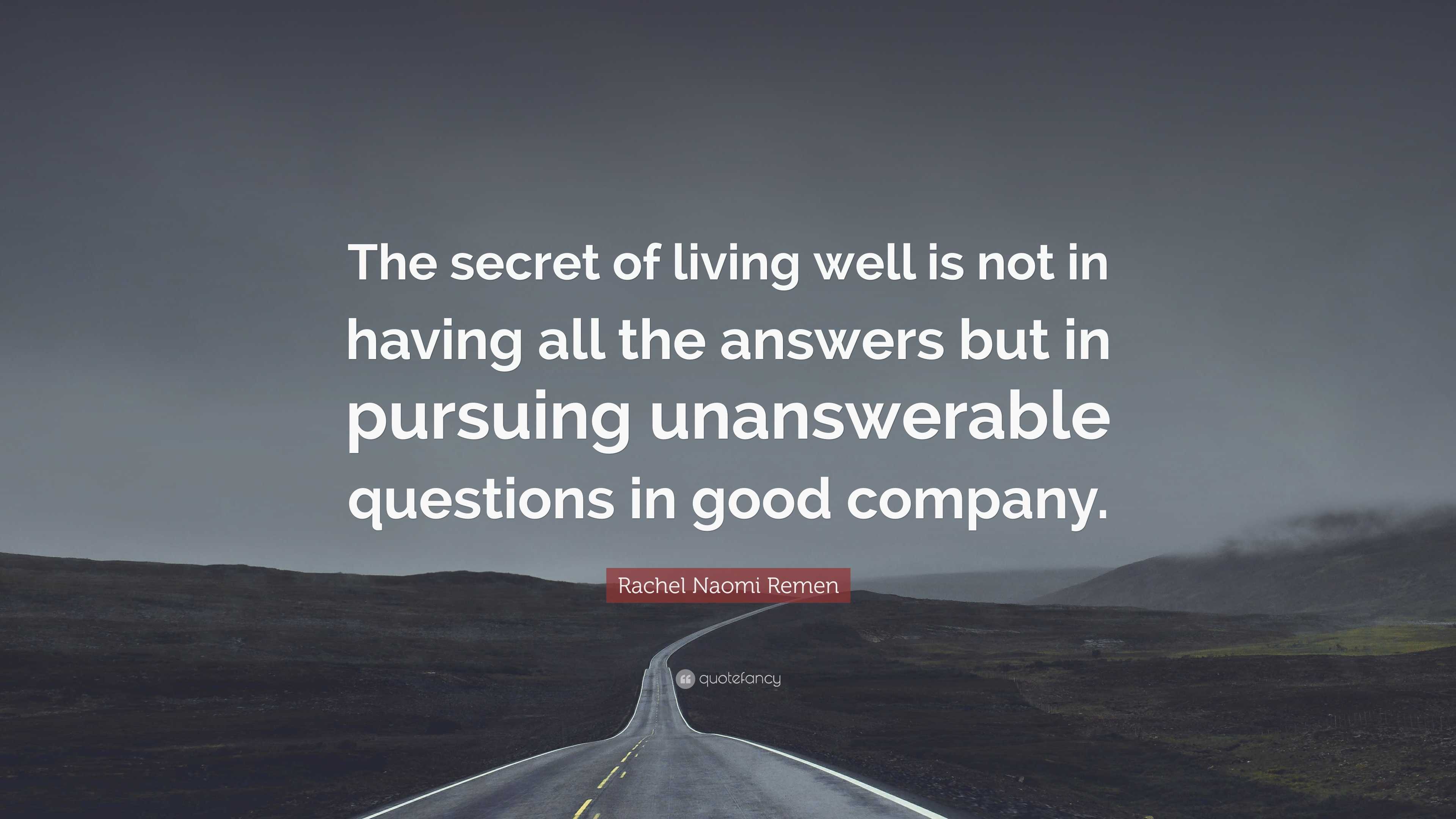 Rachel Naomi Remen Quote: “The secret of living well is not in having ...