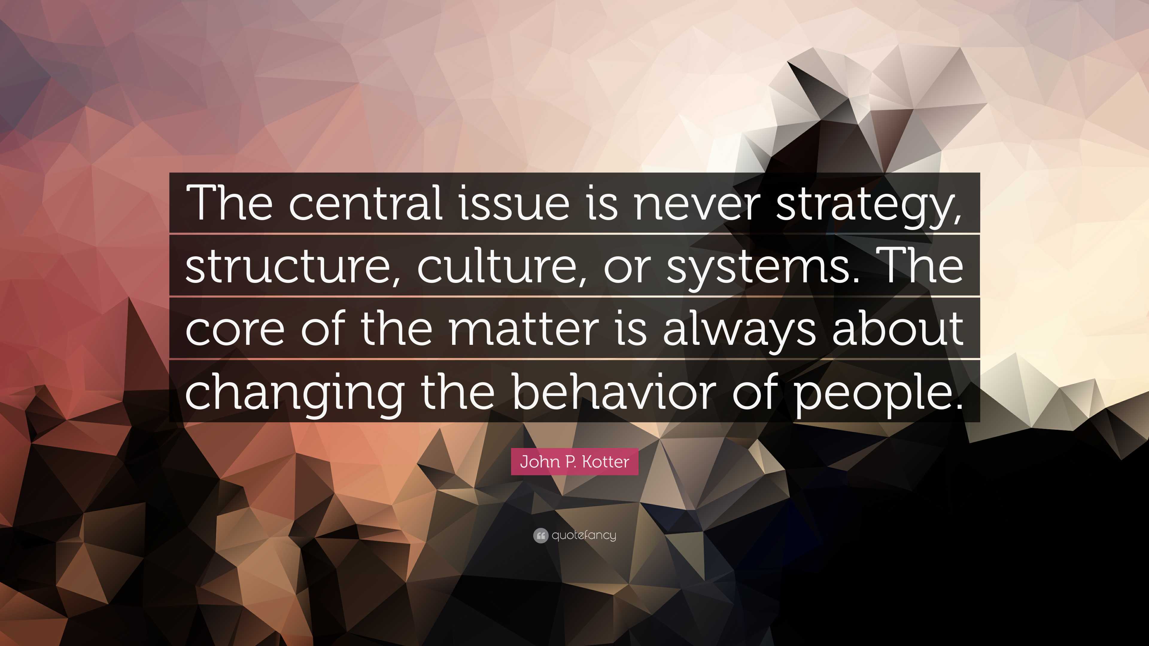 John P. Kotter Quote: “The central issue is never strategy, structure ...