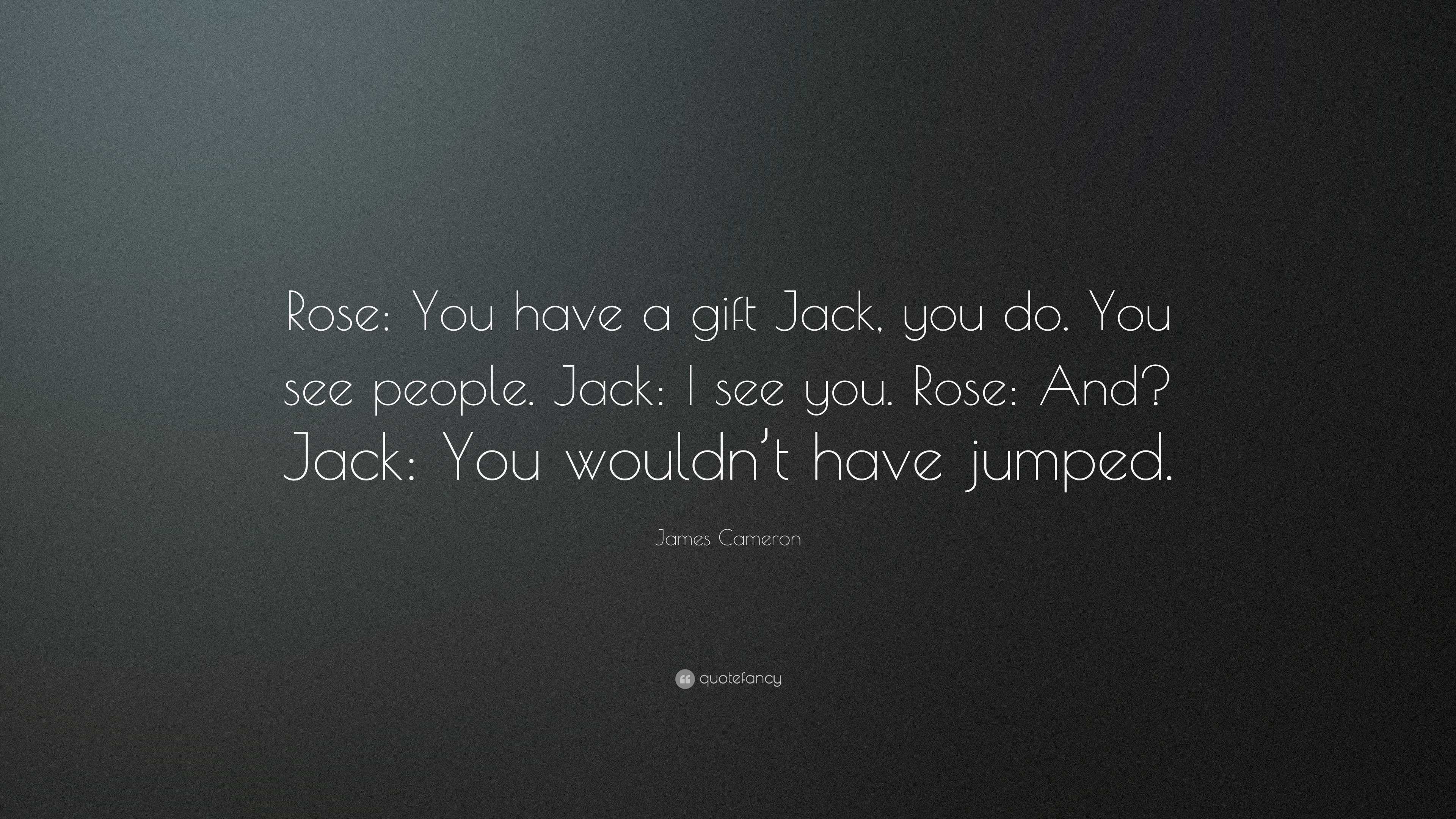 James Cameron Quote: “Rose: You have a gift Jack, you do. You see ...