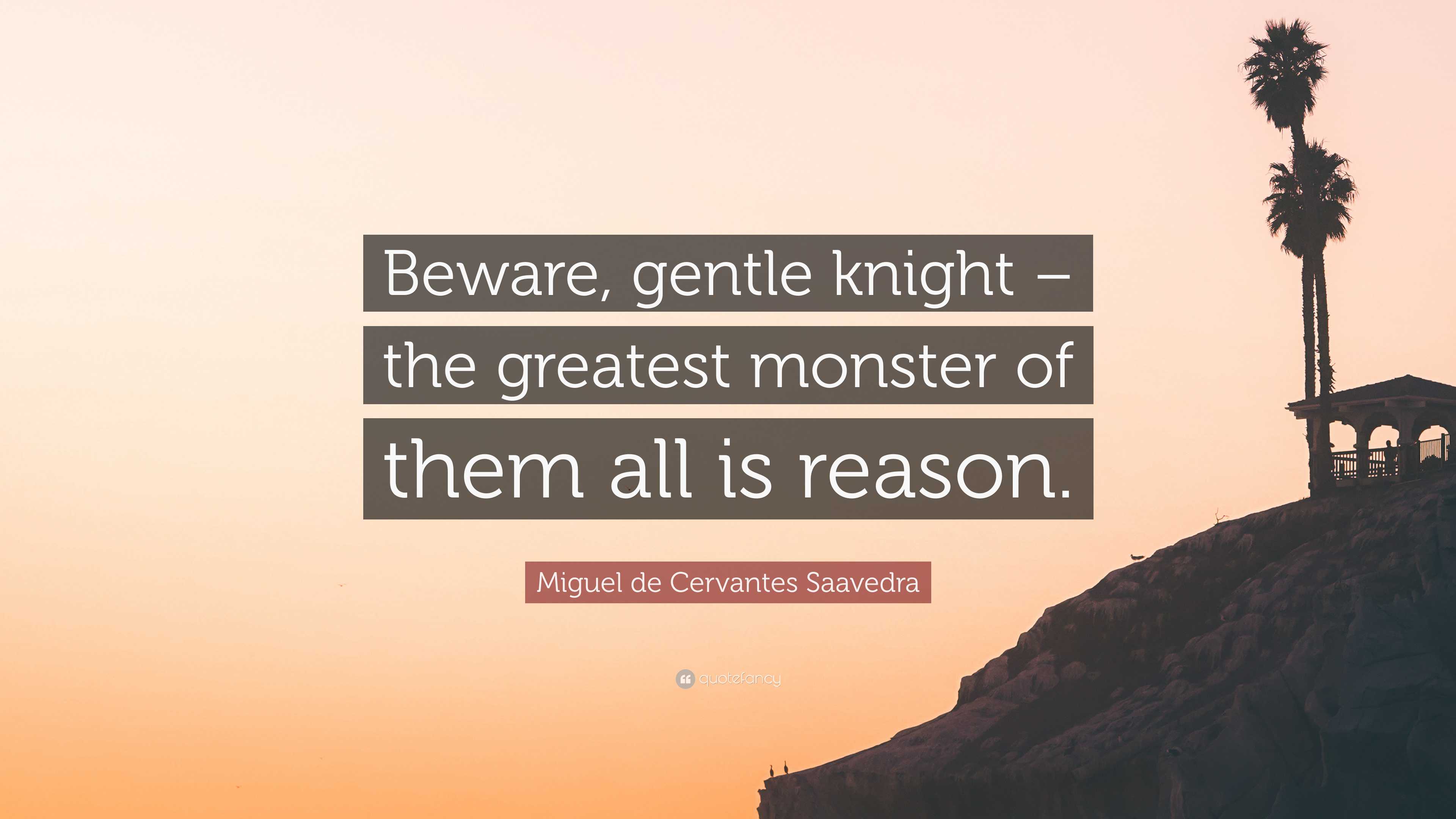 Miguel de Cervantes Saavedra Quote: “Beware, gentle knight – the ...