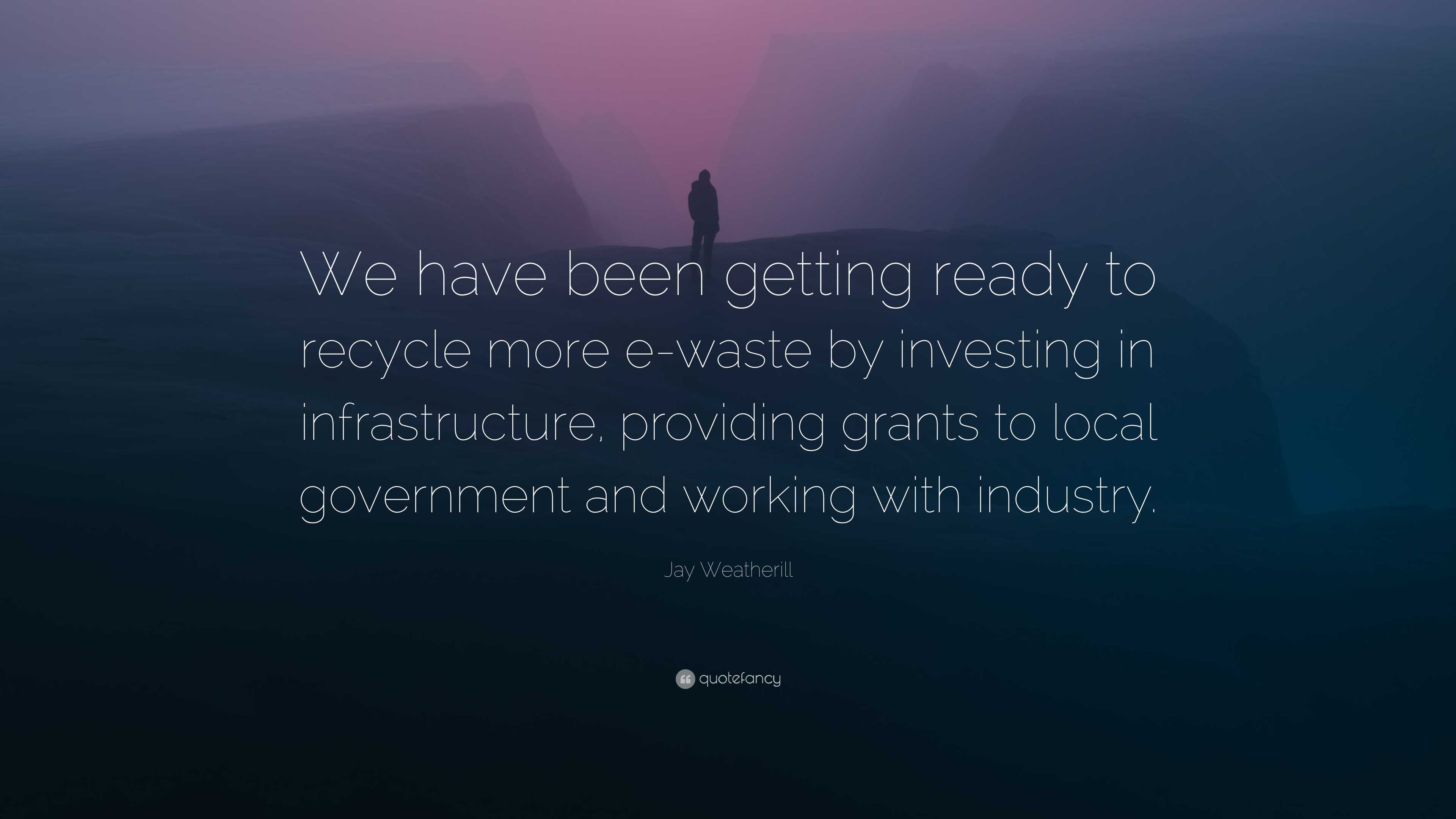 Jay Weatherill Quote: “We have been getting ready to recycle more e ...