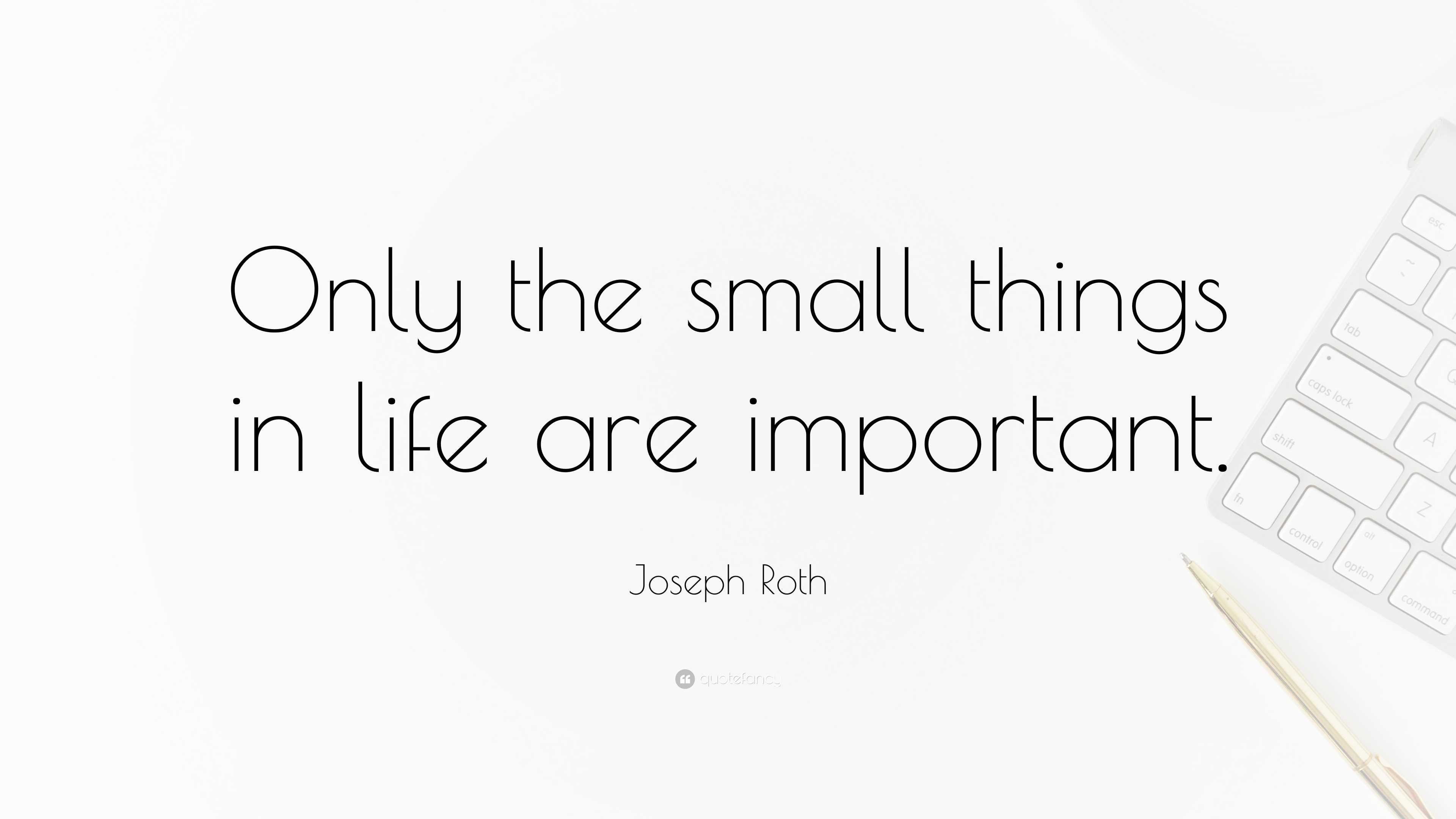 Joseph Roth Quote: “Only the small things in life are important.”