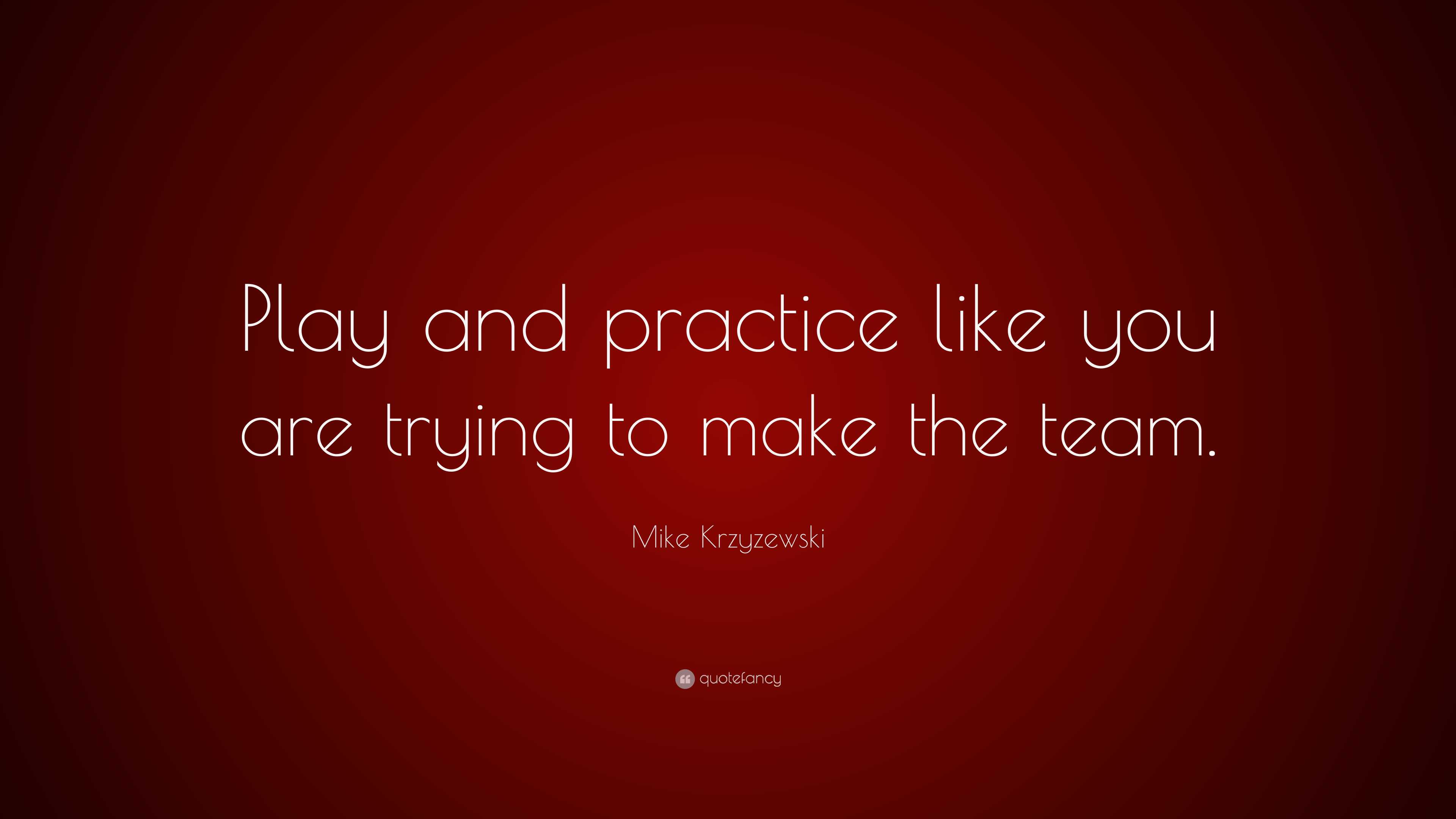 Mike Krzyzewski Quote: “Play and practice like you are trying to make ...