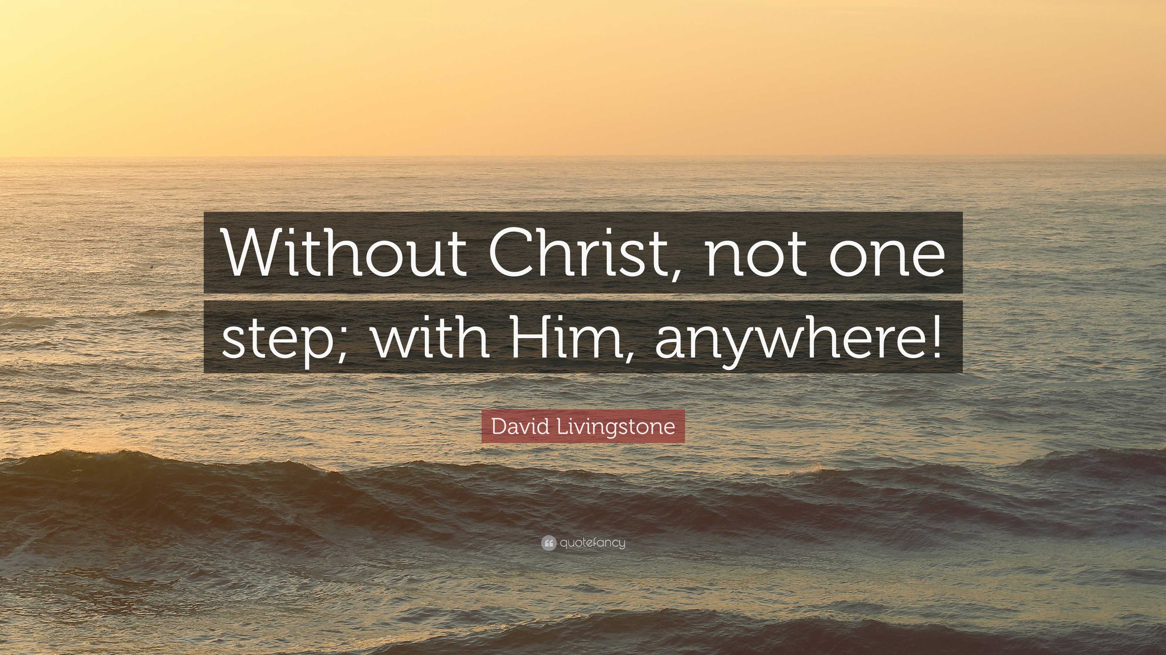 David Livingstone Quote: “Without Christ, not one step; with Him ...