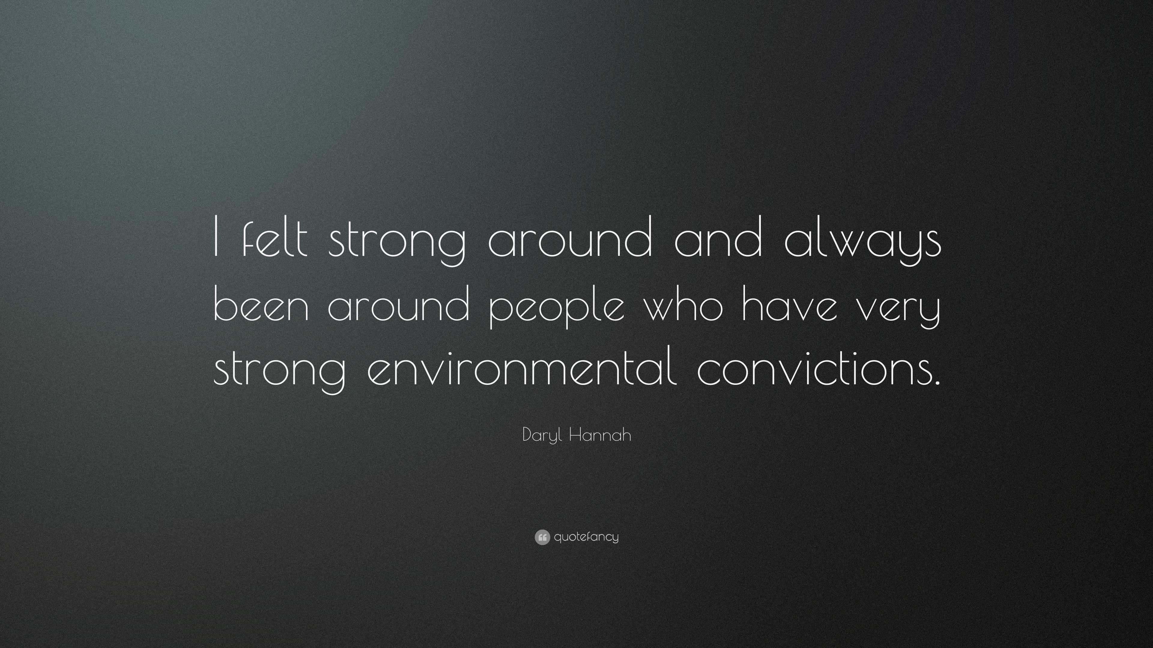 Daryl Hannah Quote: “I felt strong around and always been around people ...
