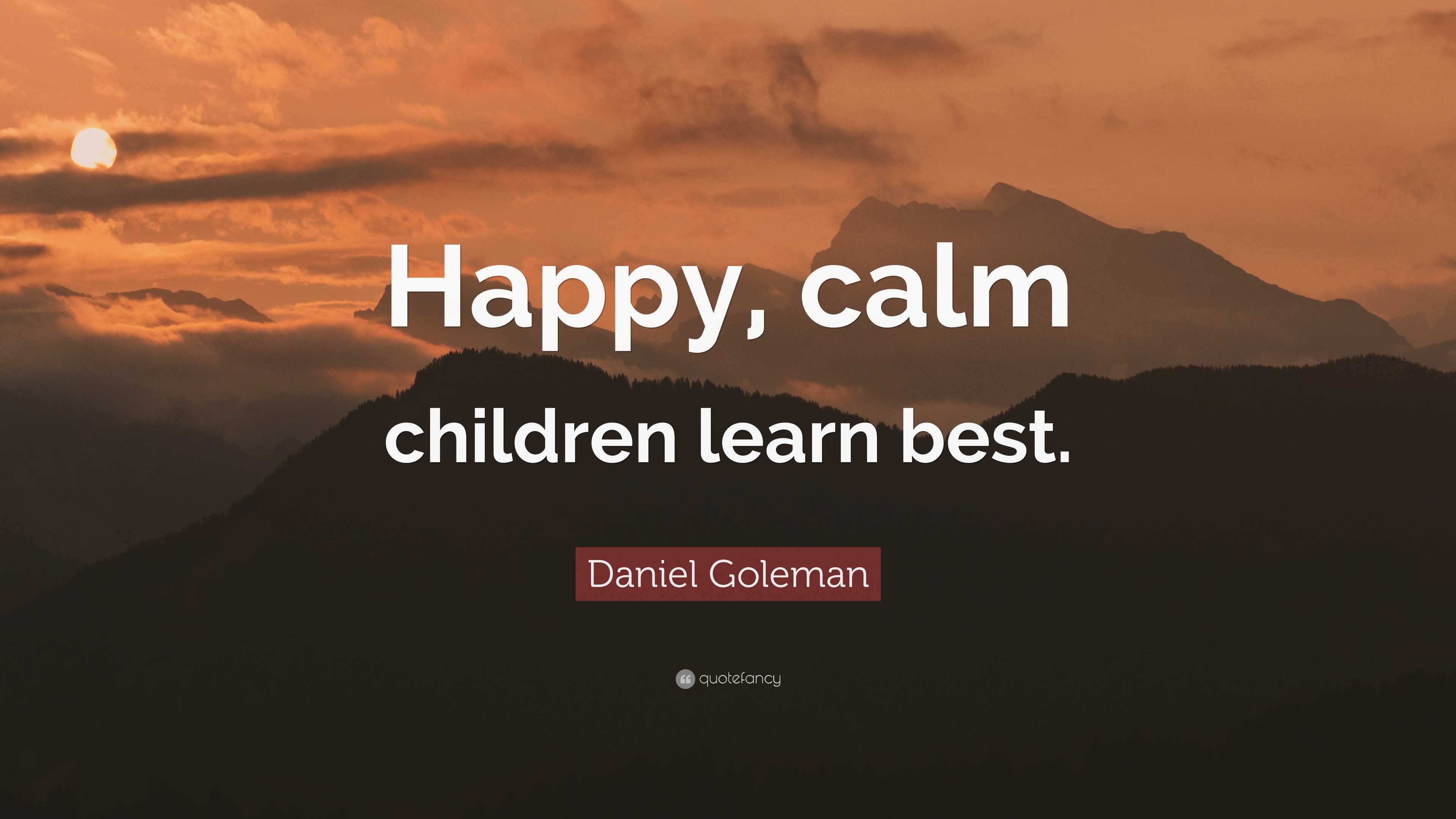 Daniel Goleman Quote: “Happy, calm children learn best.”