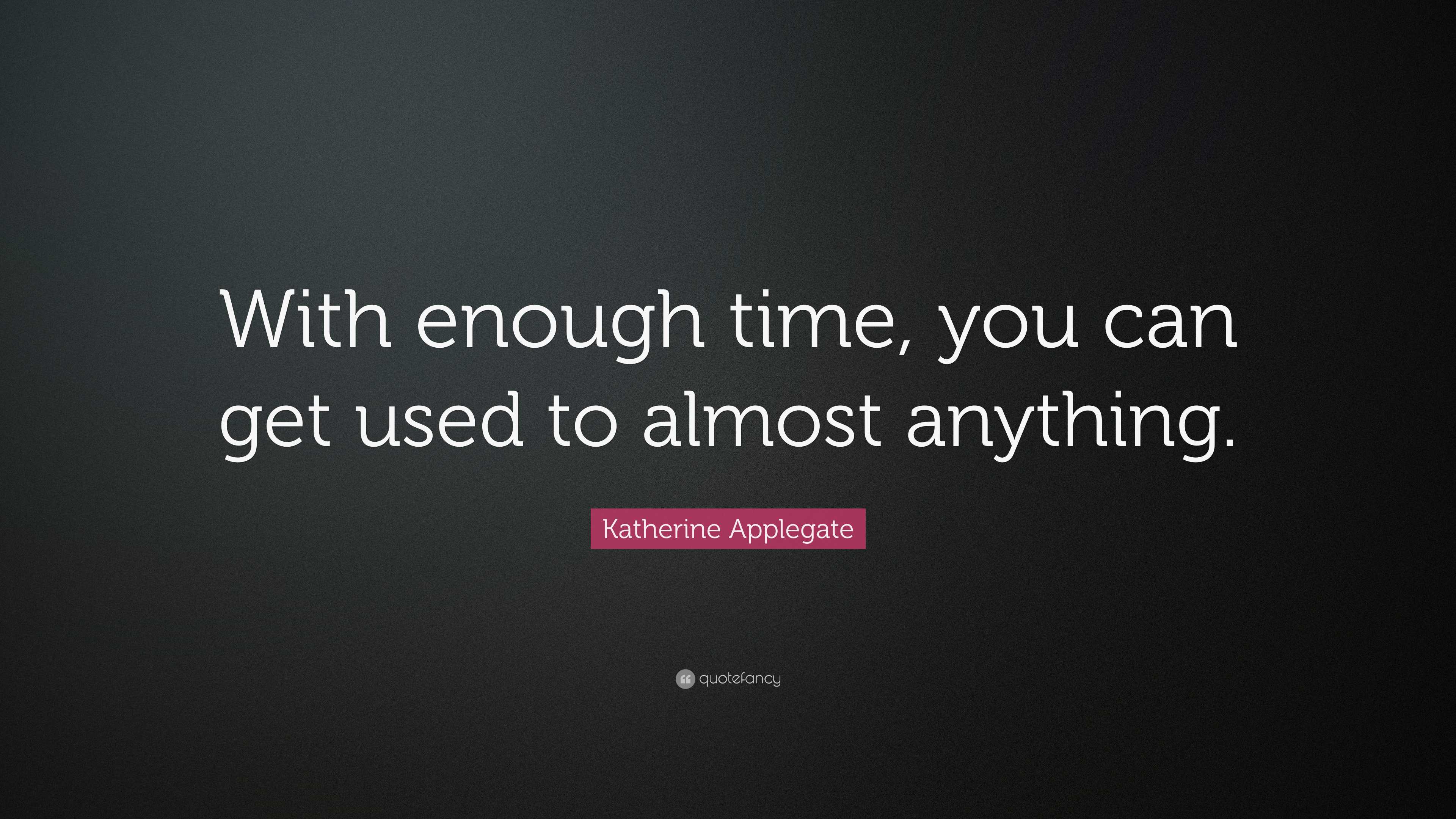 Katherine Applegate Quote: “With enough time, you can get used to ...