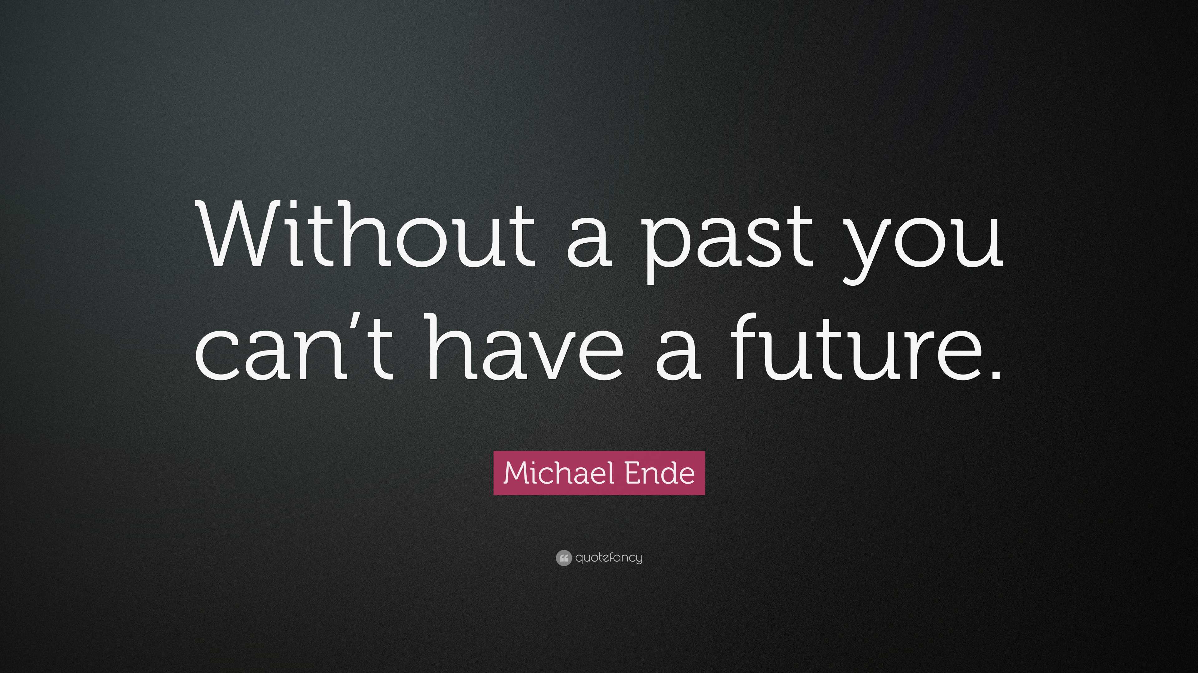 Michael Ende Quote: “Without a past you can’t have a future.”