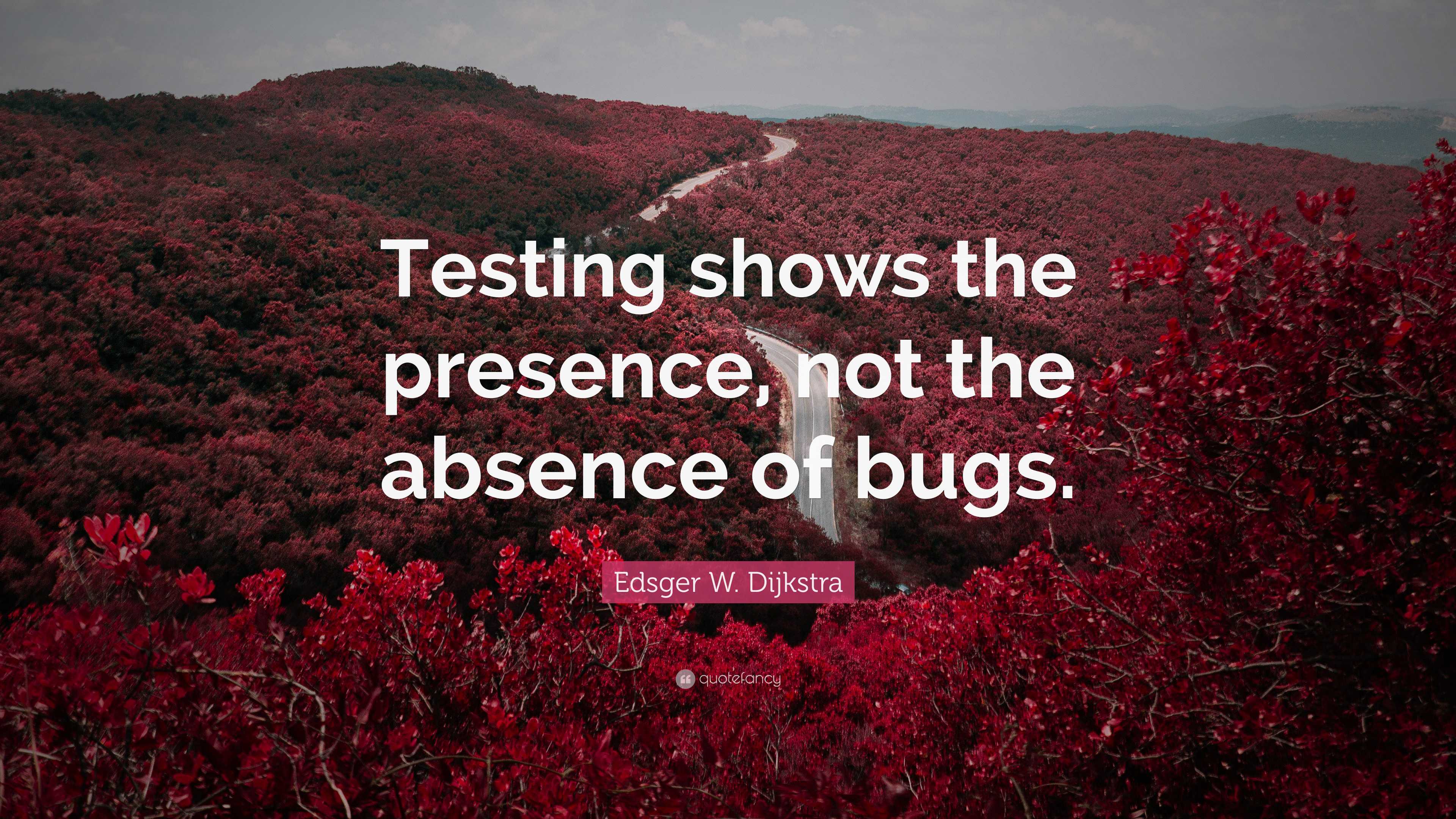 Edsger W. Dijkstra Quote: “Testing shows the presence, not the absence ...