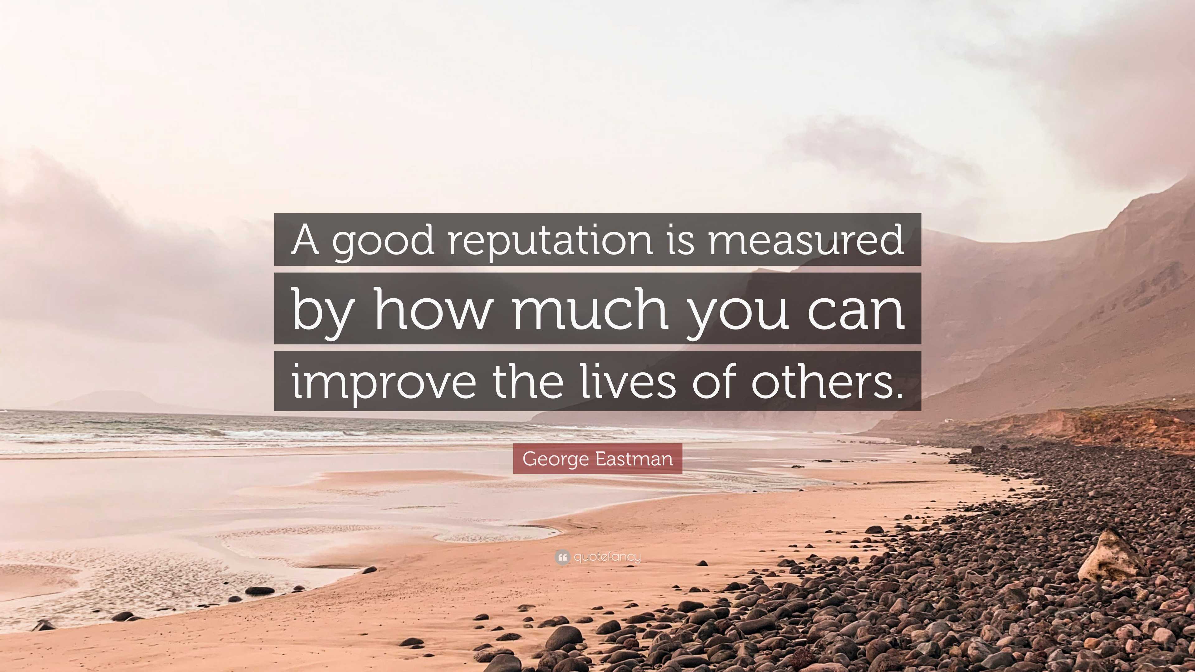 George Eastman Quote: “A good reputation is measured by how much you ...