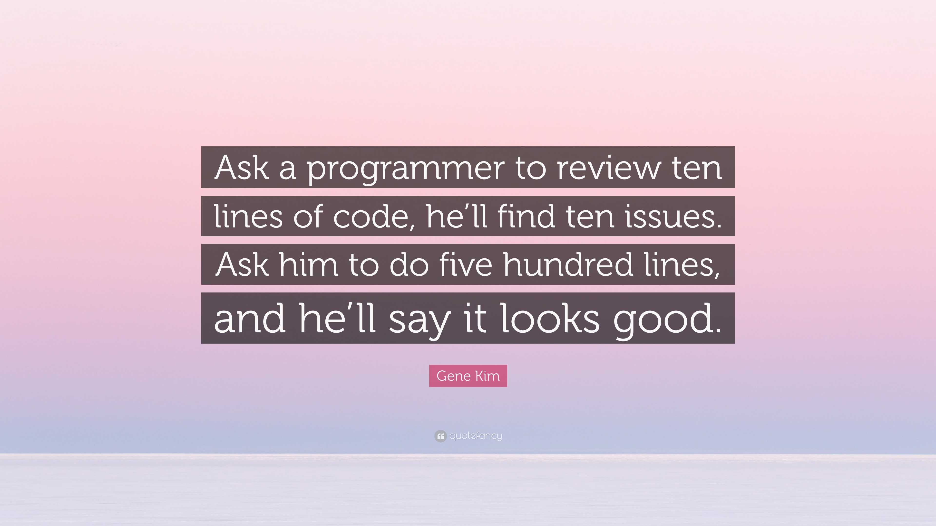 Gene Kim Quote: “Ask a programmer to review ten lines of code, he’ll ...