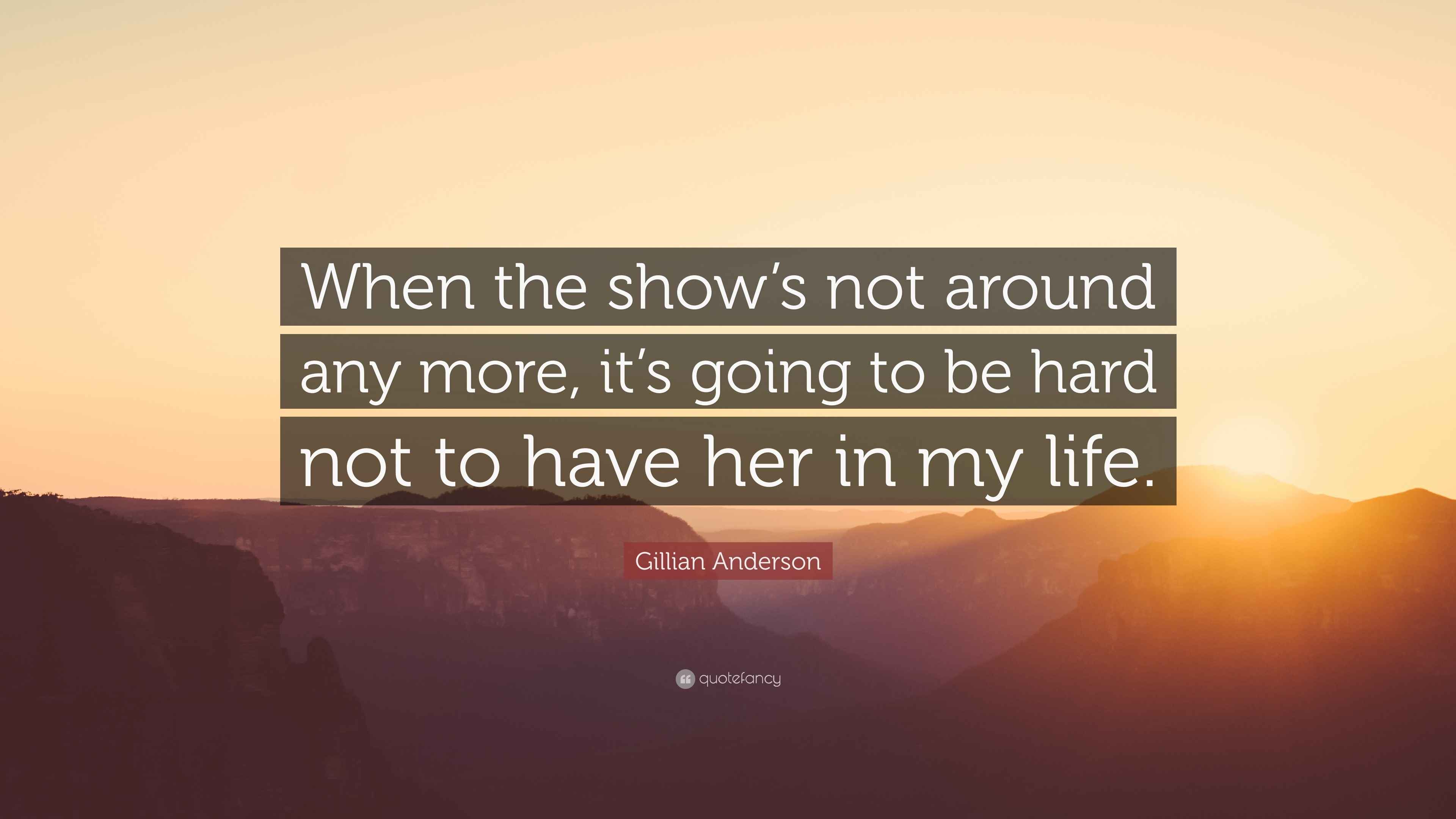 Gillian Anderson Quote: “When the show’s not around any more, it’s ...