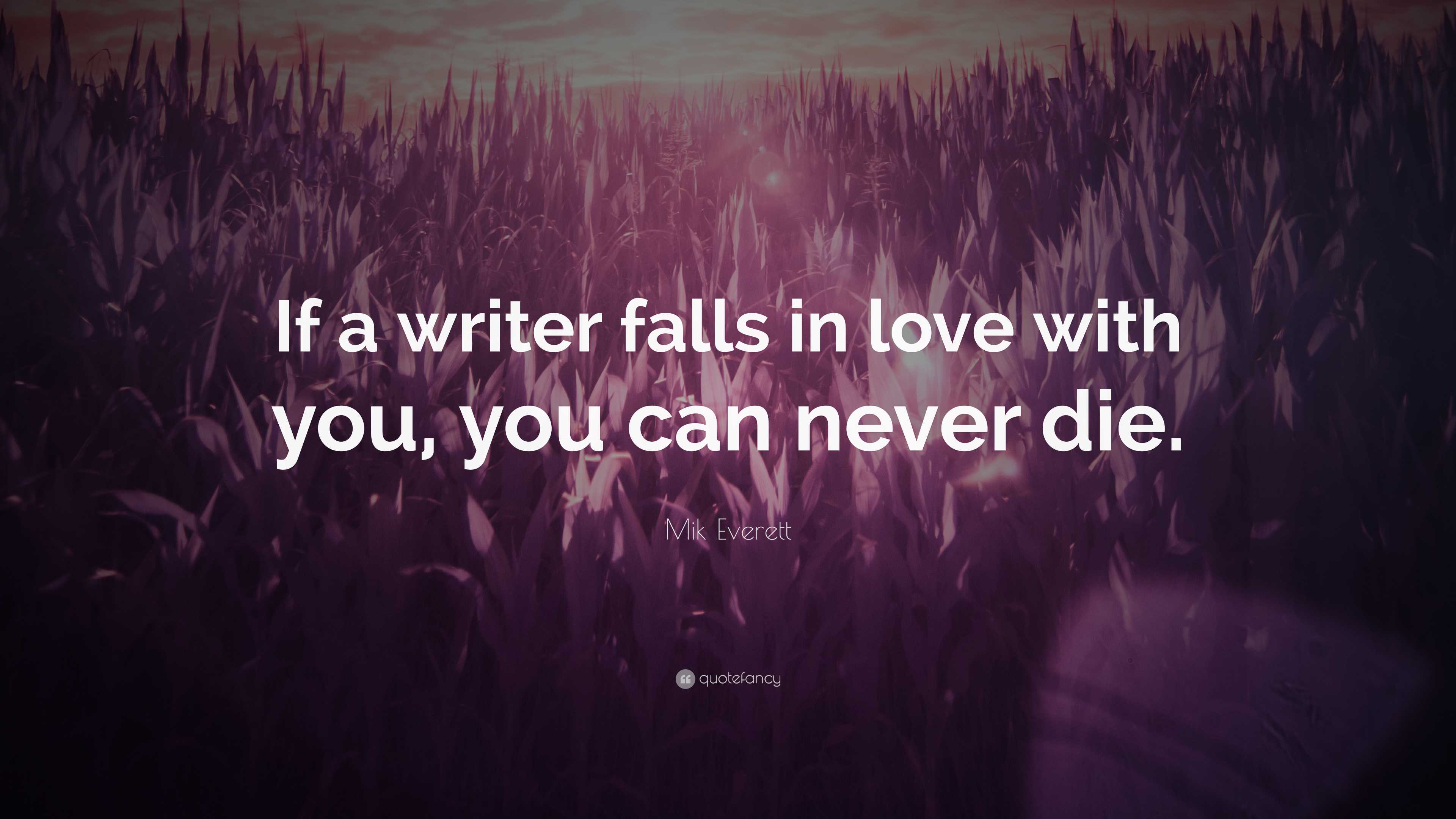 Mik Everett Quote: “If a writer falls in love with you, you can never die.”