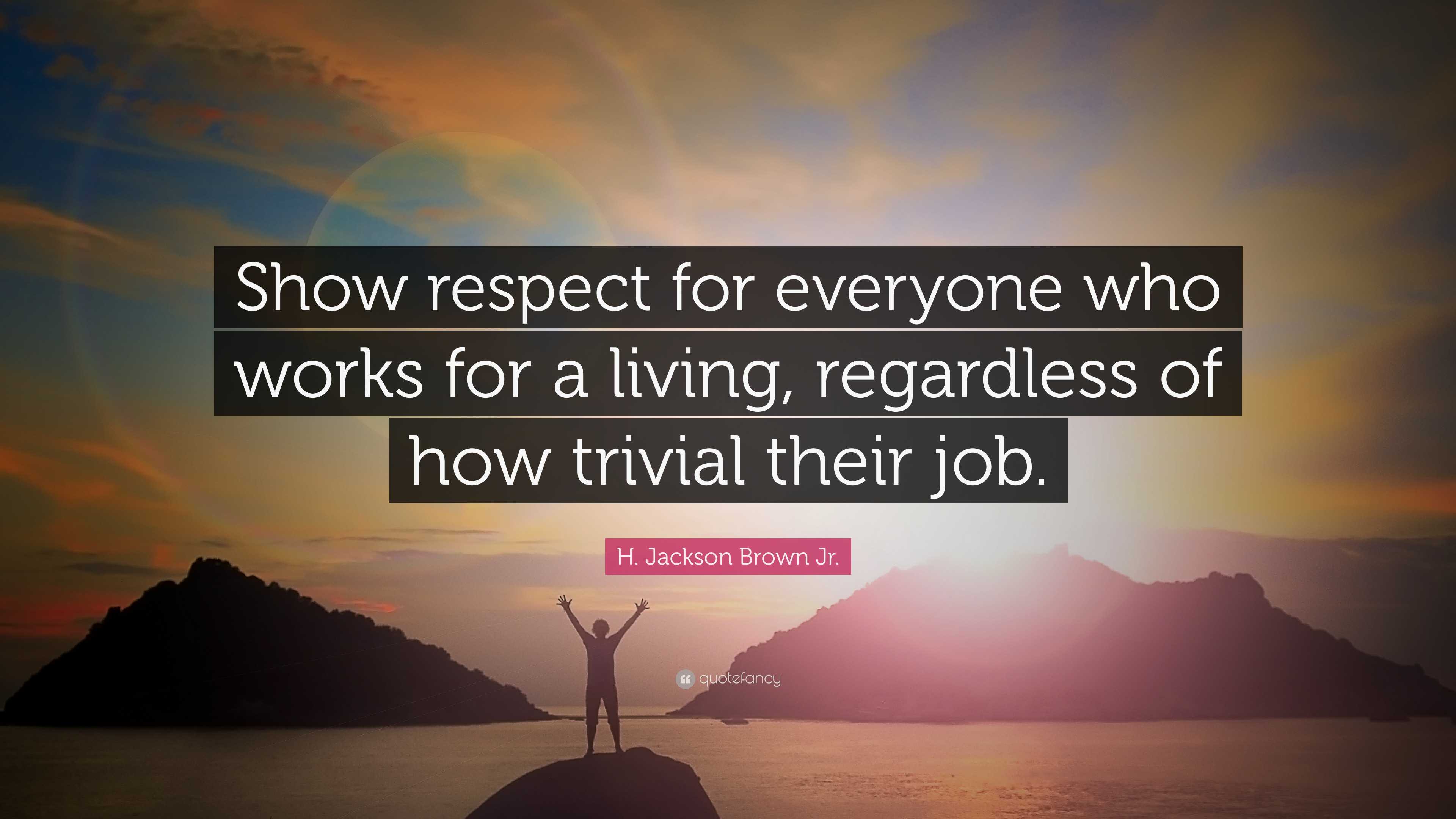 H. Jackson Brown Jr. Quote: “Show respect for everyone who works for a ...