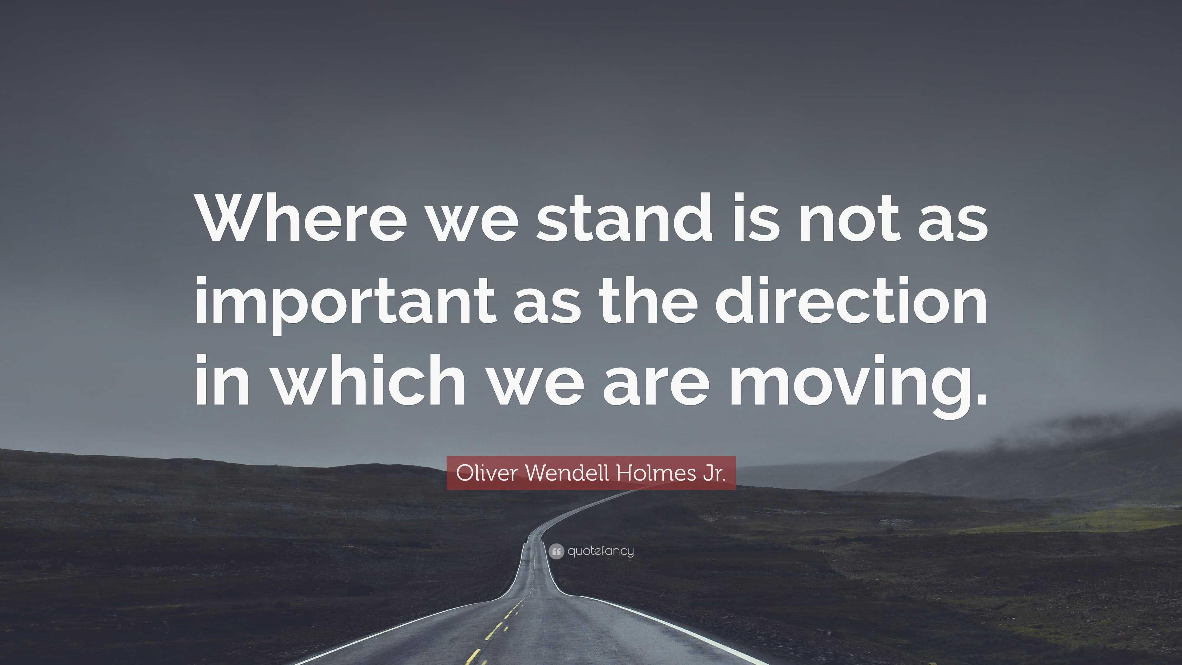 Oliver Wendell Holmes Jr. Quote: “Where we stand is not as important as ...
